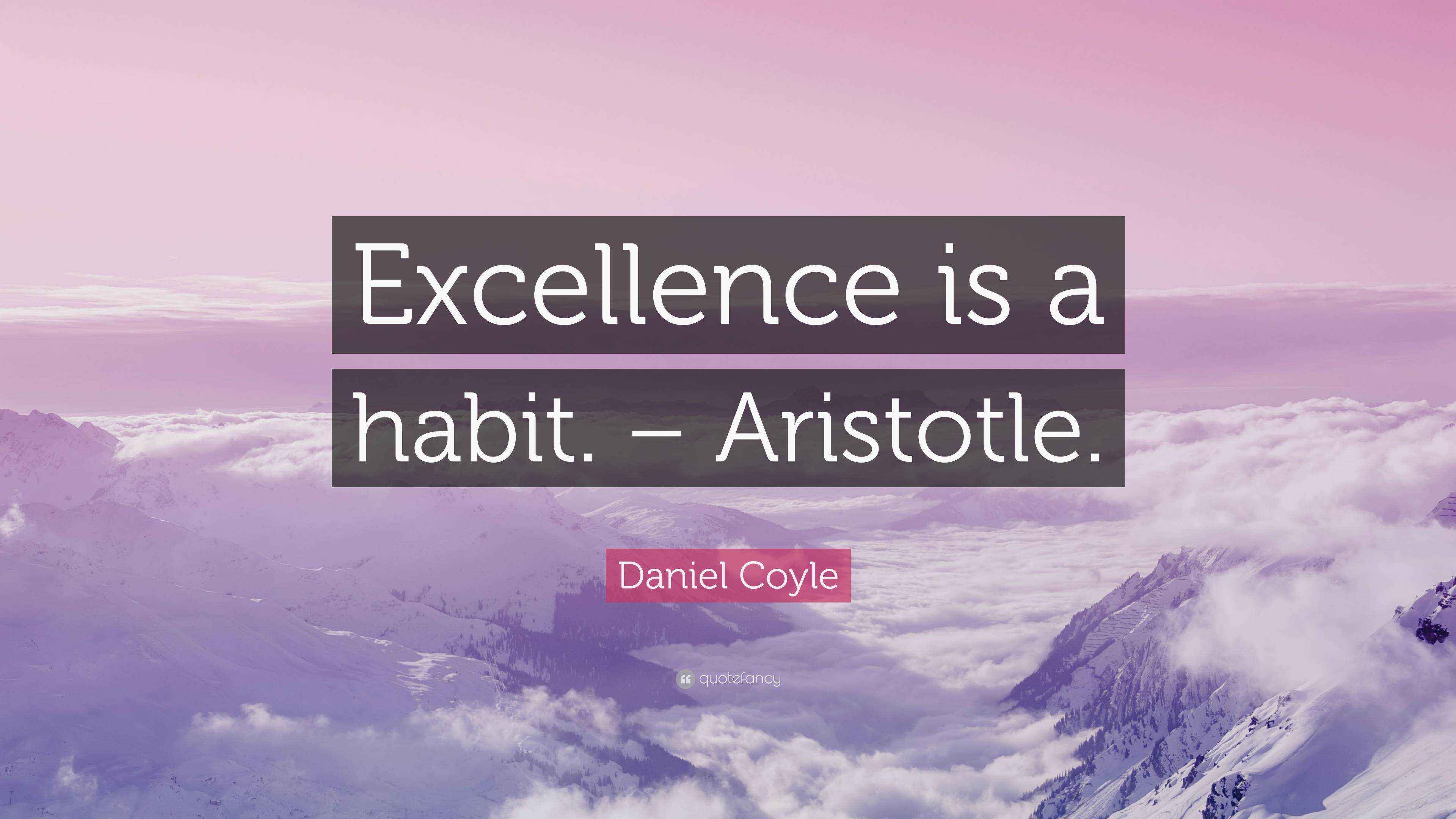 Daniel Coyle Quote: “Excellence is a habit. – Aristotle.”