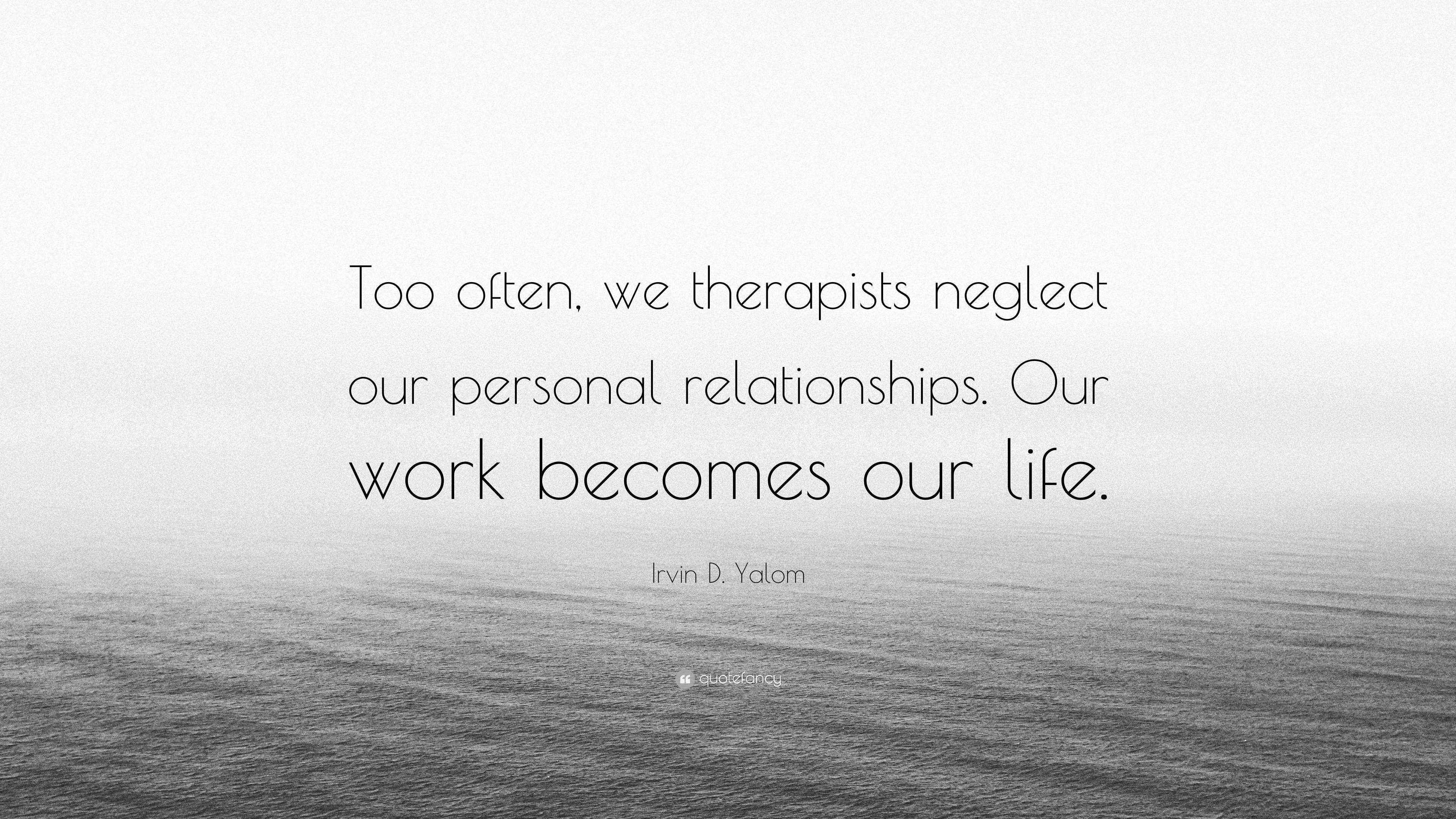 Irvin D. Yalom Quote: “Too often, we therapists neglect our personal ...