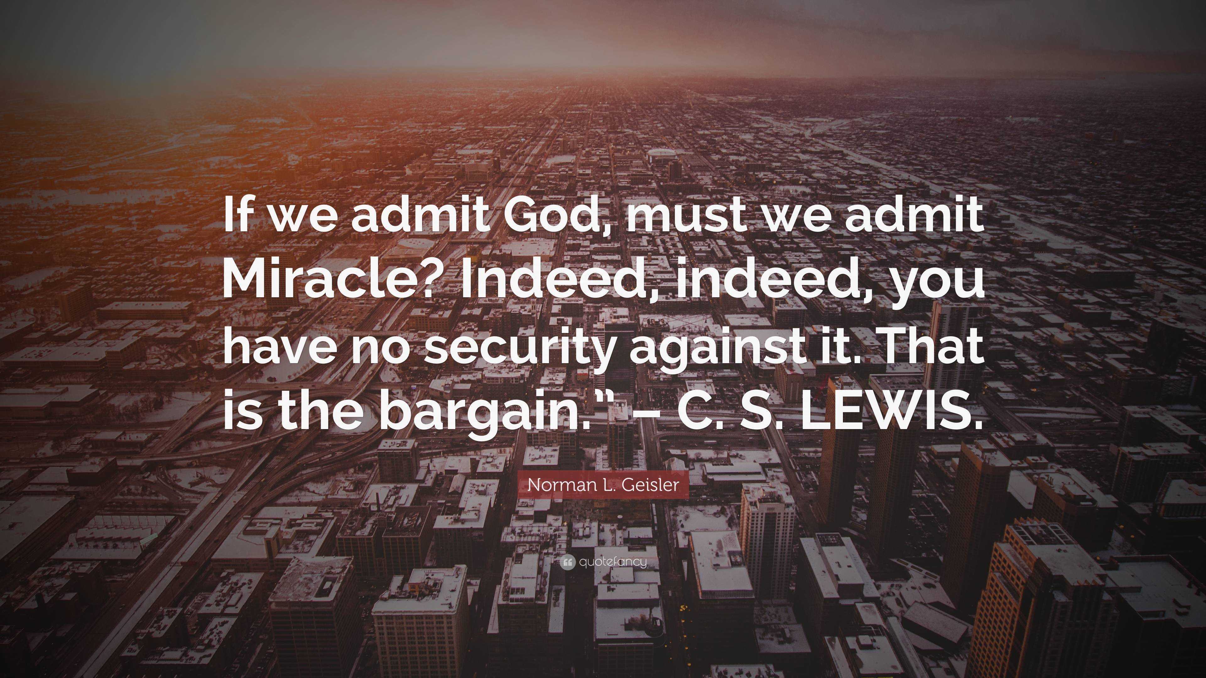 Norman L. Geisler Quote: “If we admit God, must we admit Miracle ...