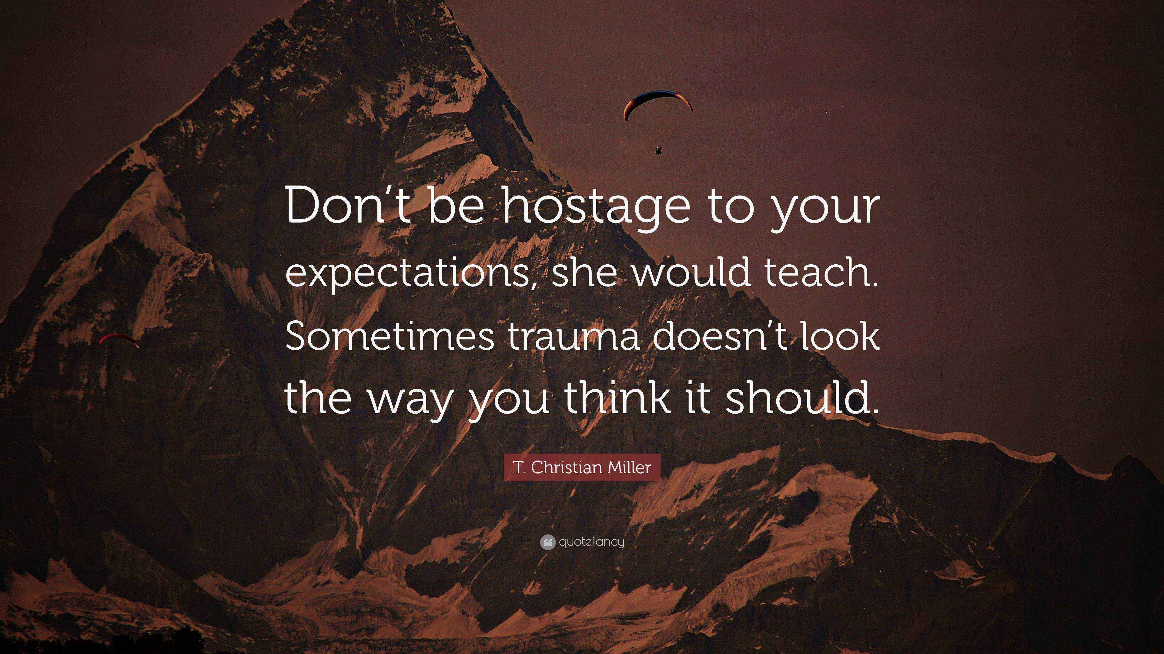 T. Christian Miller Quote: “Don’t be hostage to your expectations, she ...