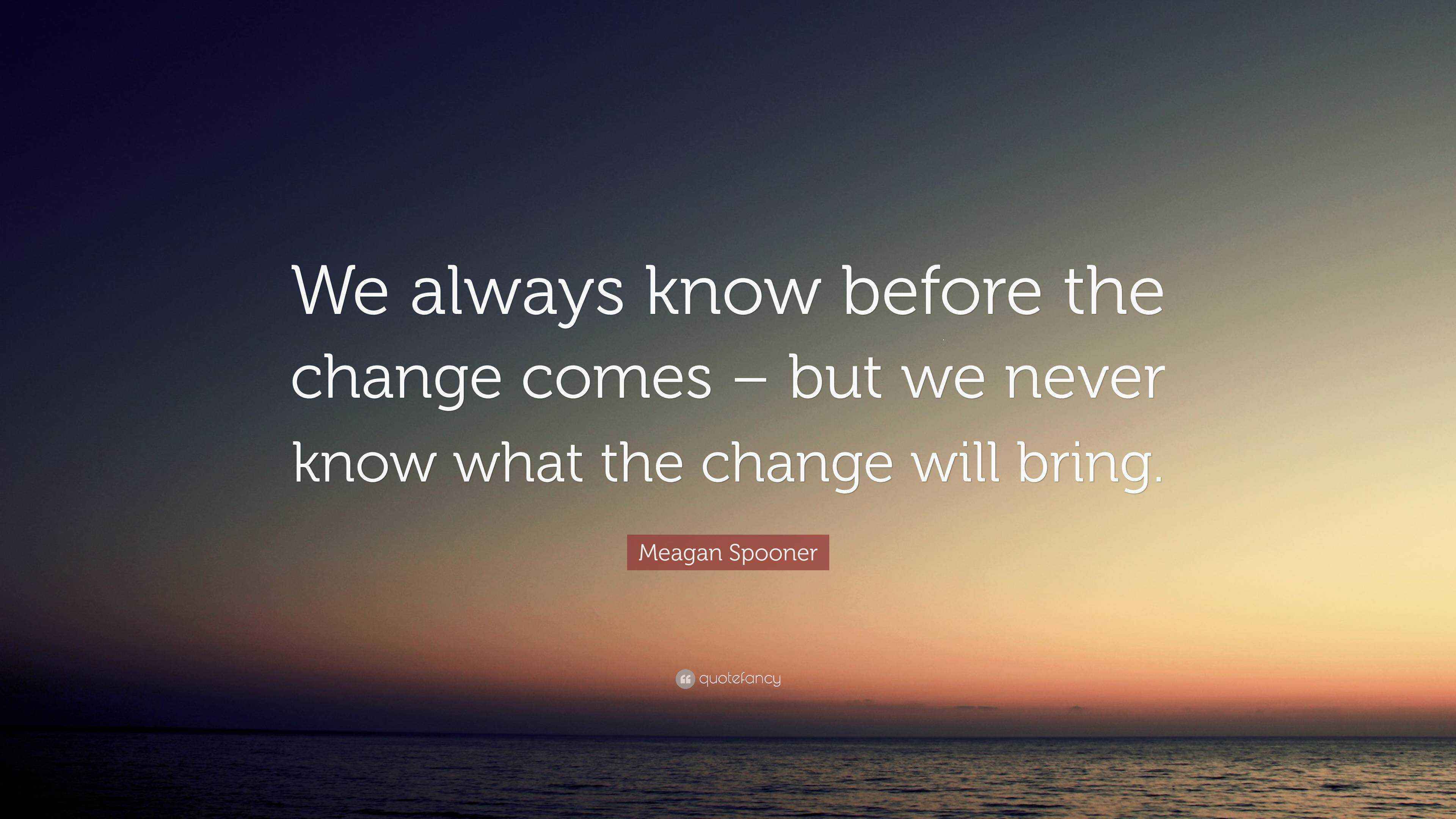 “We always know before the change comes – but we never know what the ...