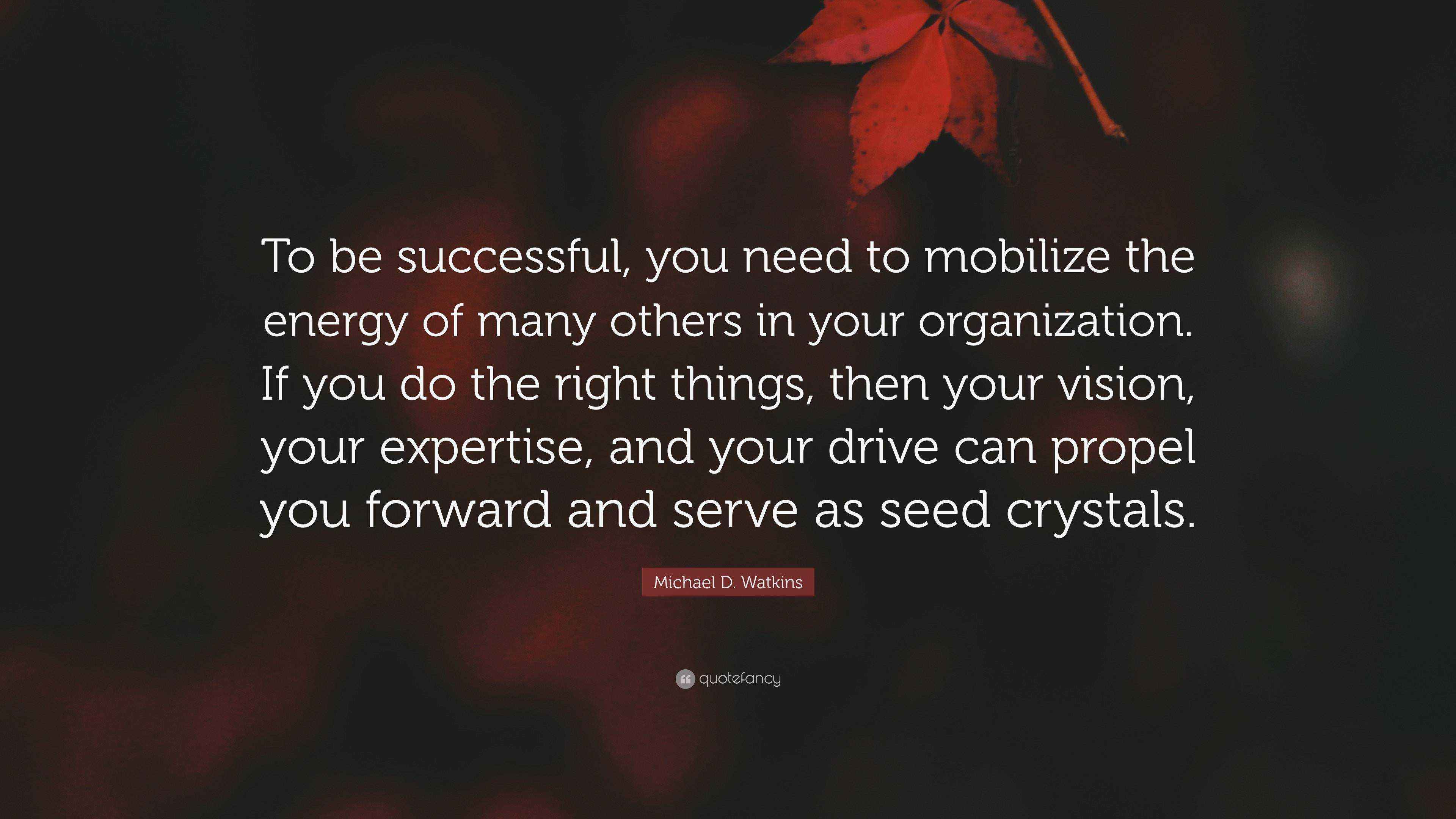 Michael D. Watkins Quote: “To be successful, you need to mobilize the ...