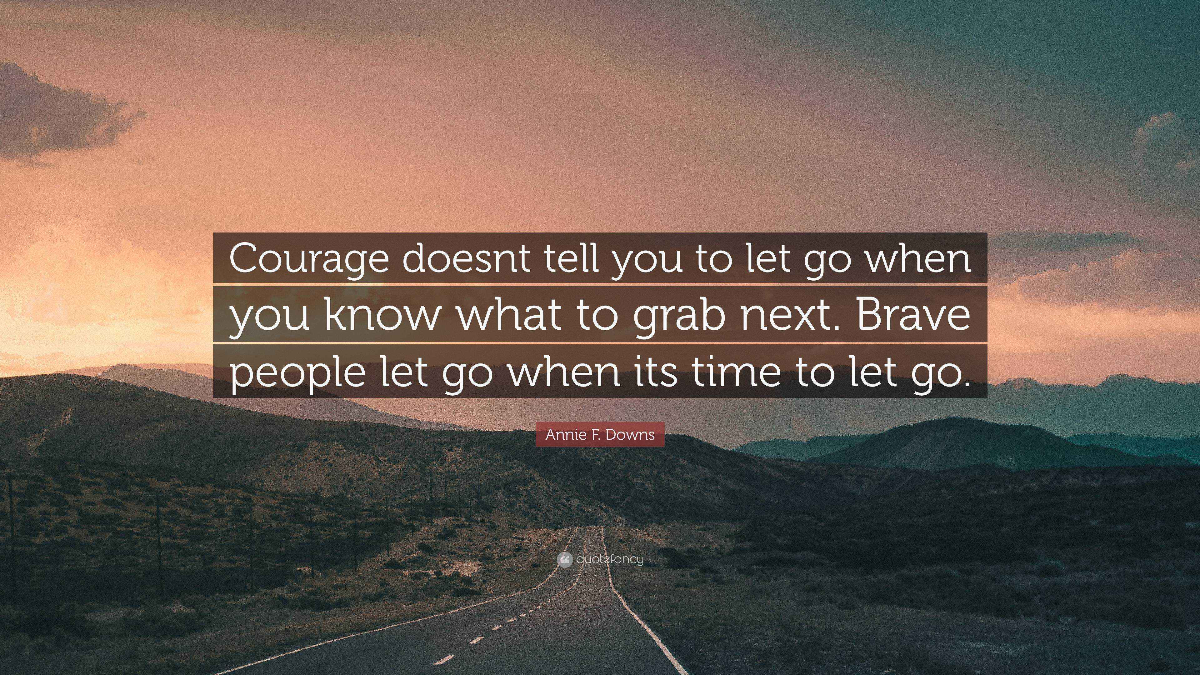 Annie F. Downs Quote: “Courage doesnt tell you to let go when you know ...