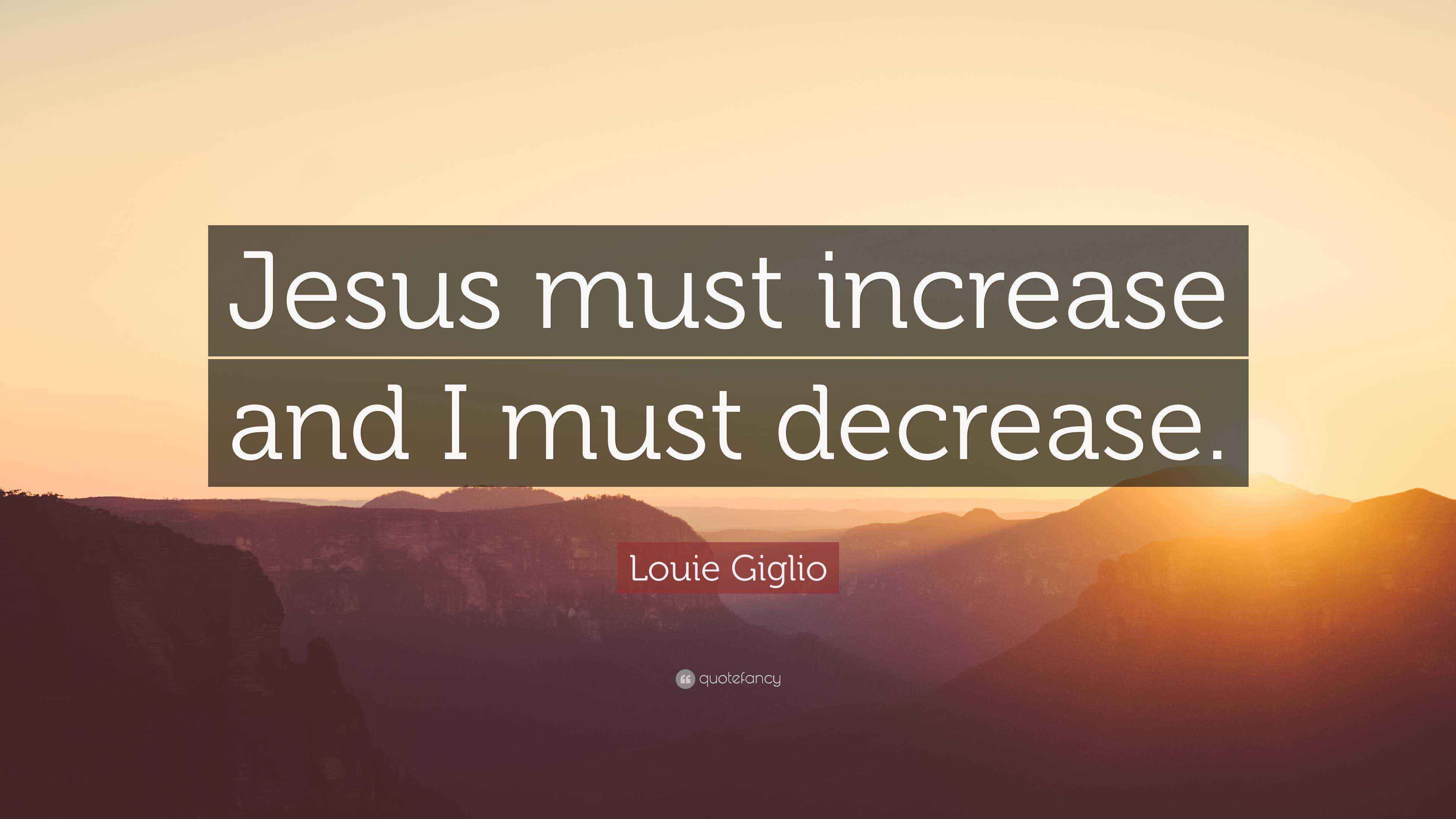 Louie Giglio Quote: “Jesus must increase and I must decrease.”