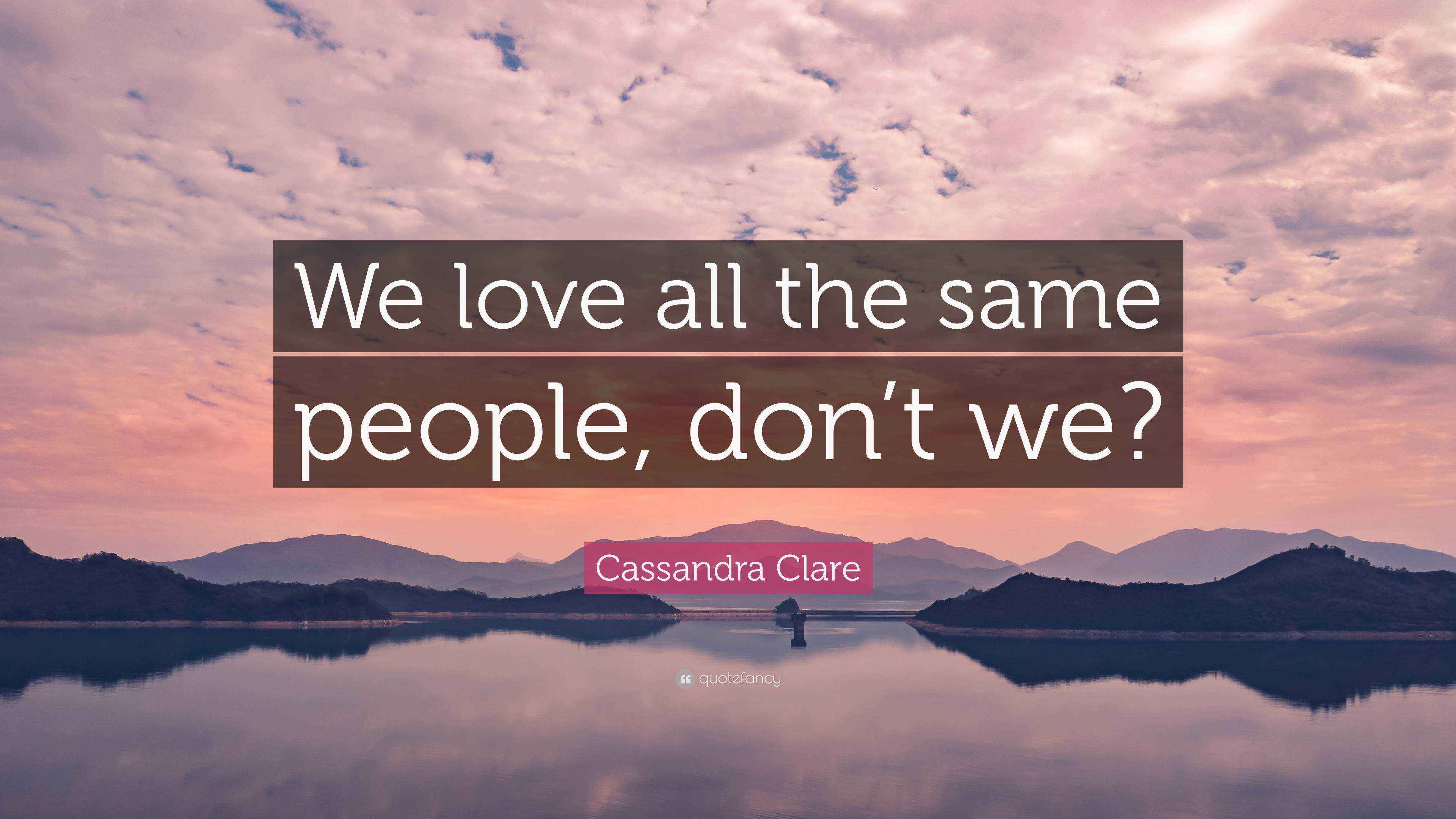 Cassandra Clare Quote: “We love all the same people, don’t we?”