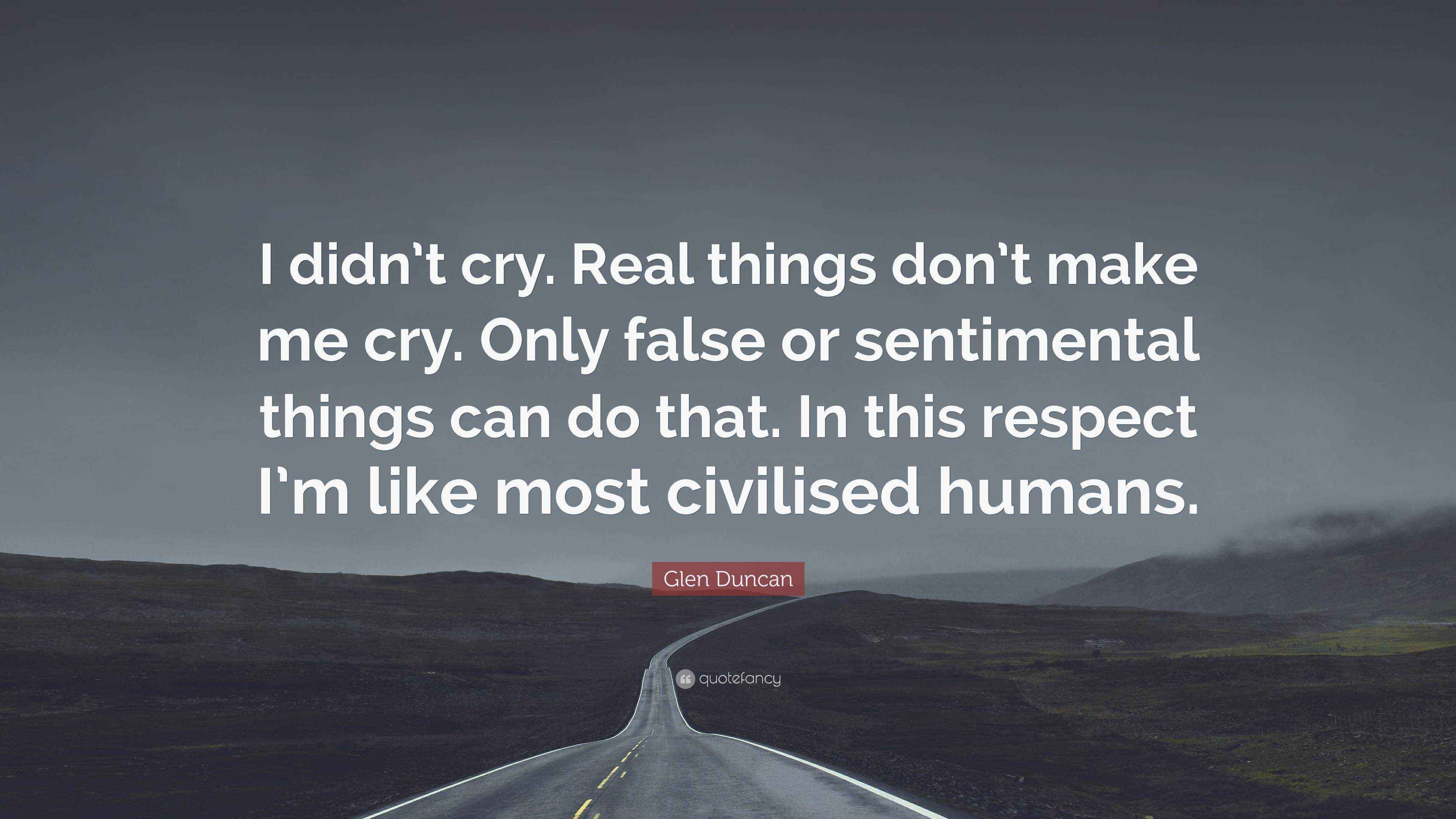 Glen Duncan Quote: “I didn’t cry. Real things don’t make me cry. Only ...