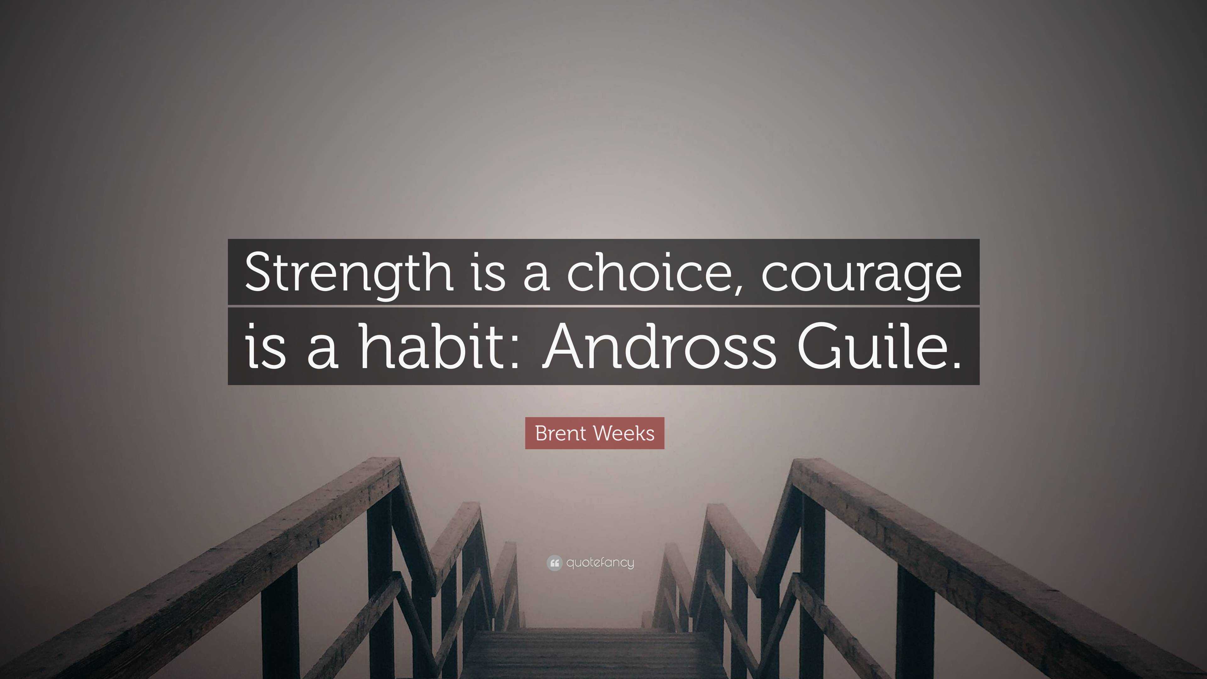 Brent Weeks Quote: “Strength is a choice, courage is a habit: Andross ...
