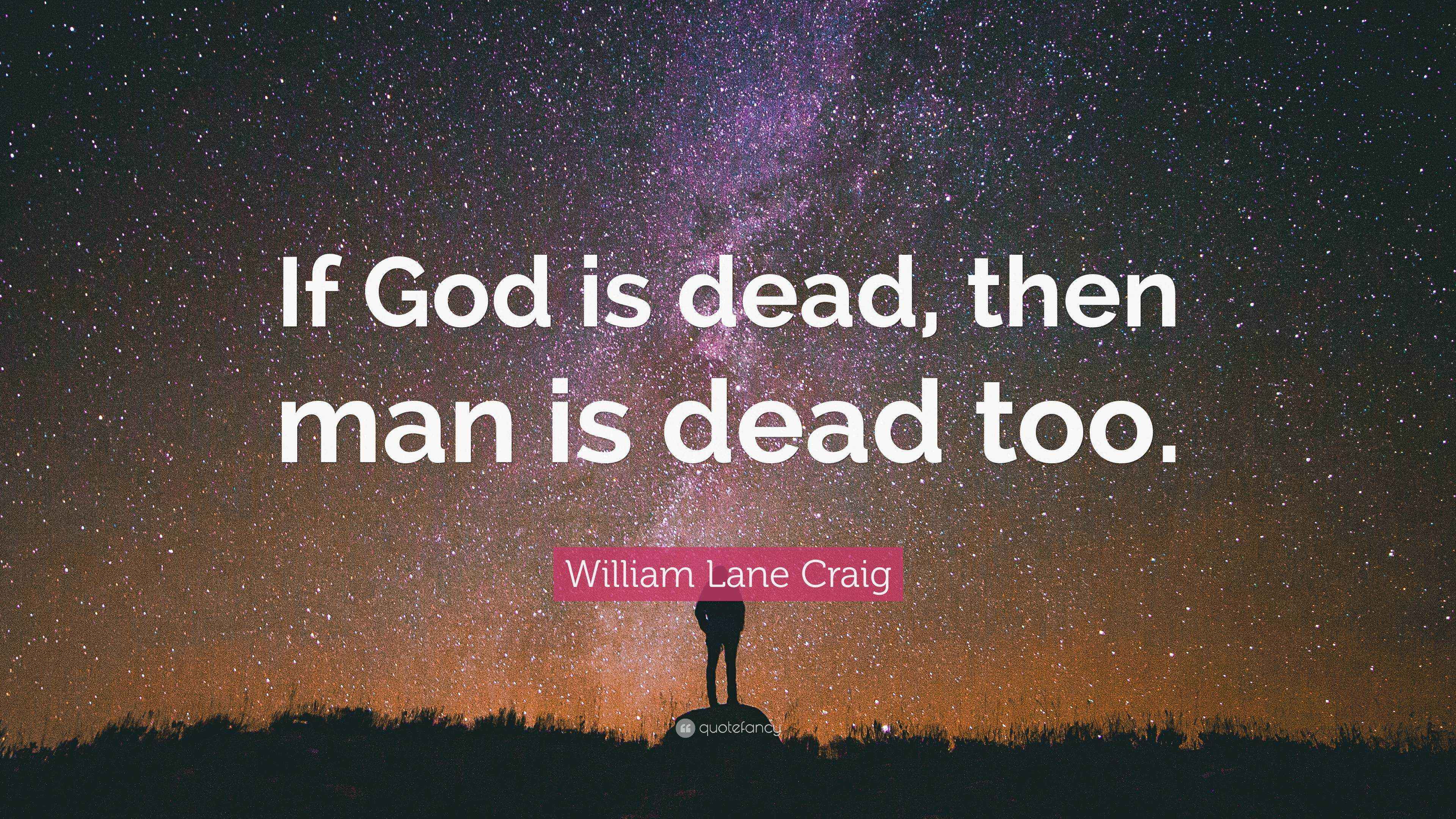 William Lane Craig Quote: “If God is dead, then man is dead too.”