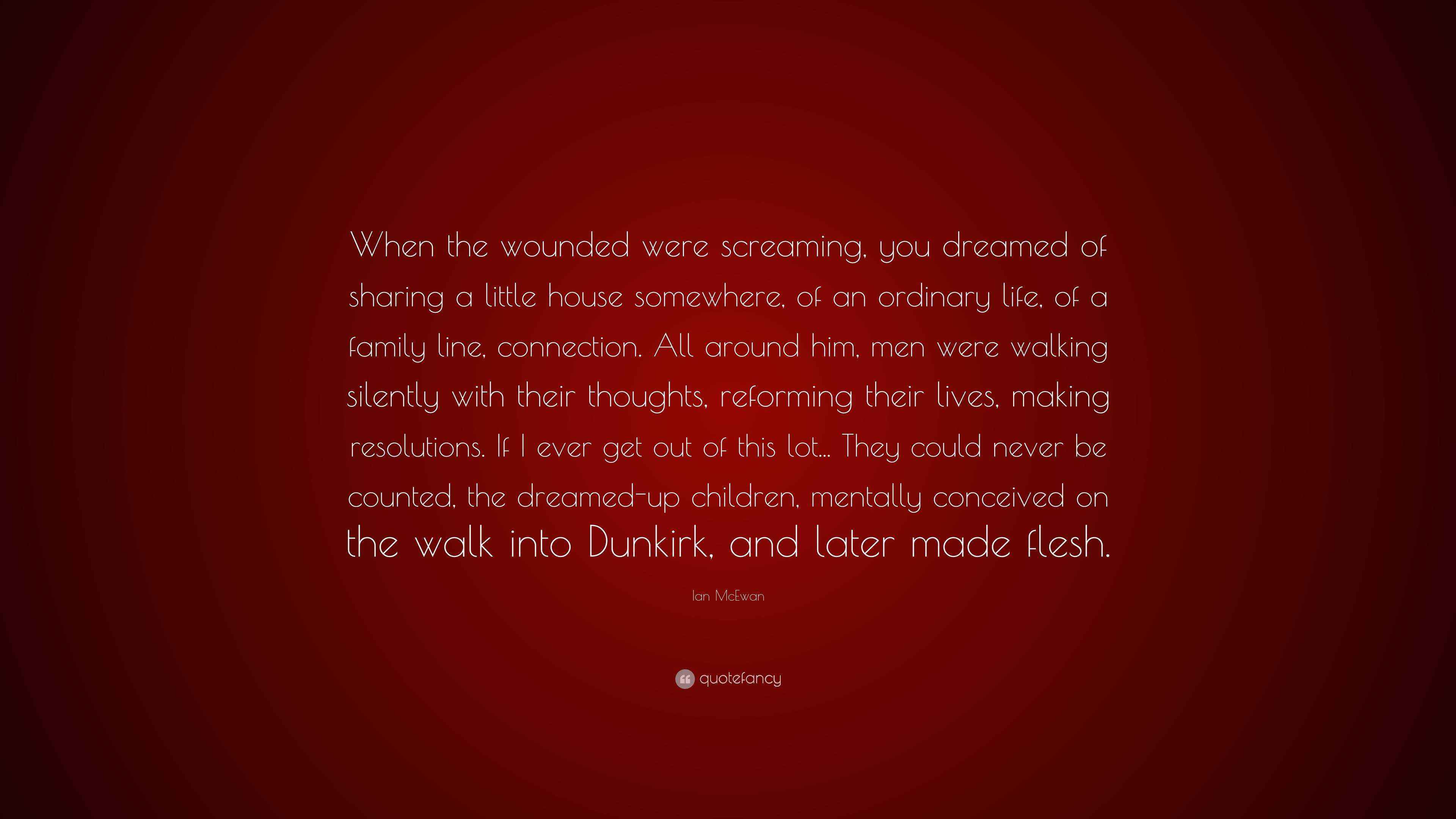 Ian McEwan Quote: “When the wounded were screaming, you dreamed of ...