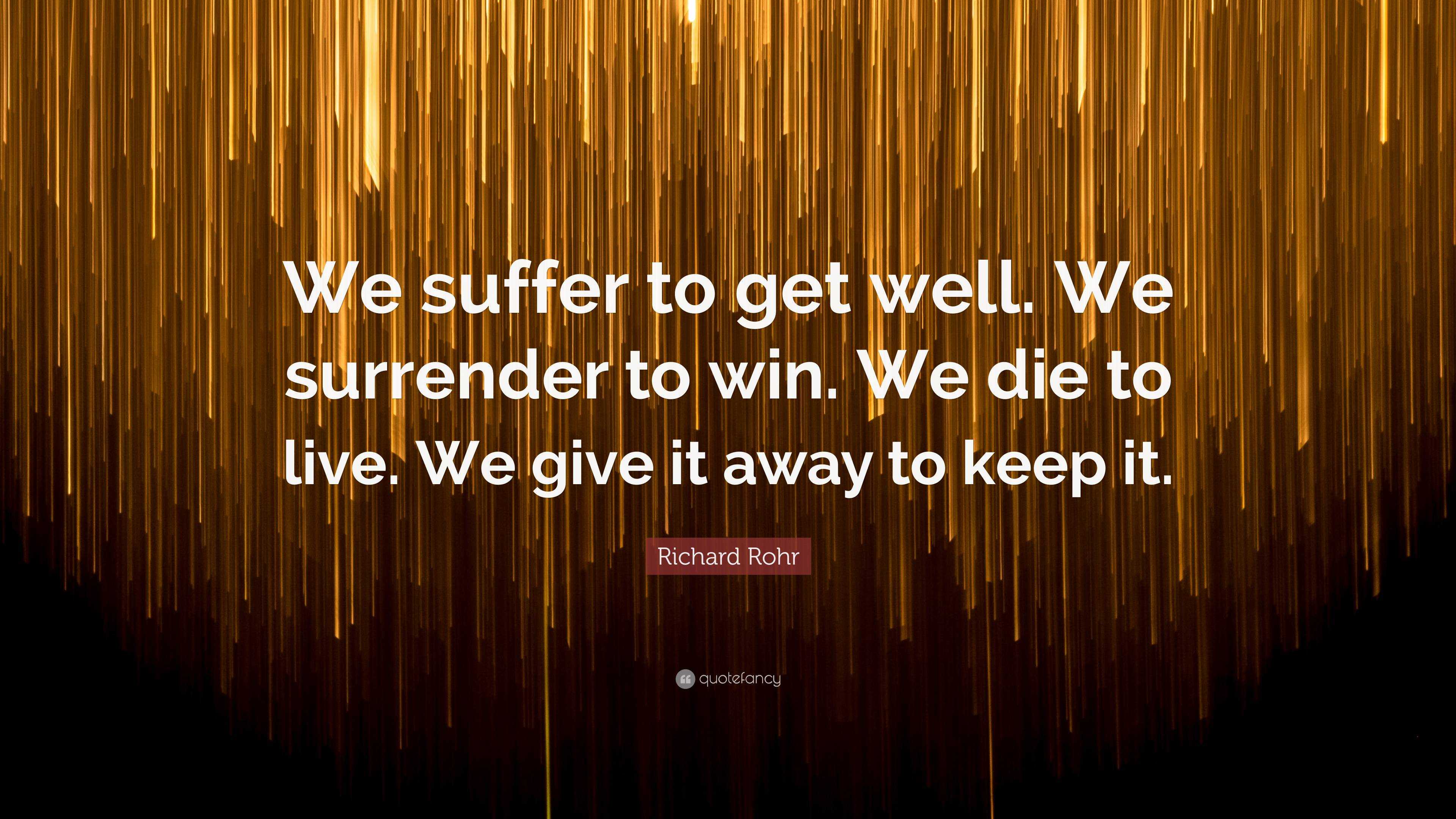 Richard Rohr Quote: “We suffer to get well. We surrender to win. We die ...