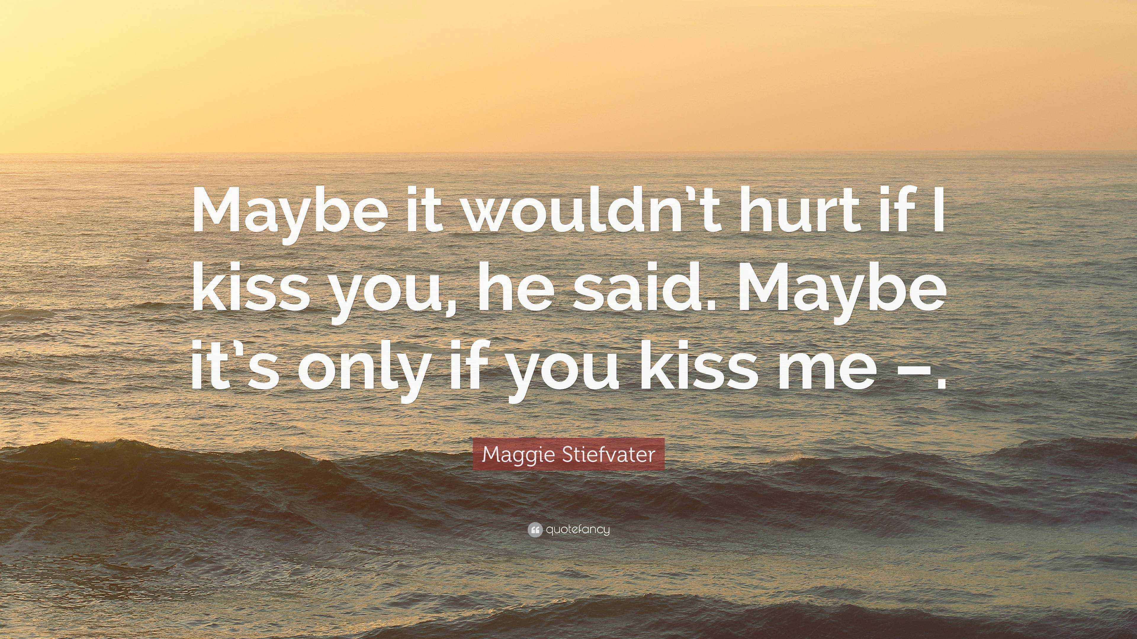 Maggie Stiefvater Quote: “Maybe it wouldn’t hurt if I kiss you, he said ...