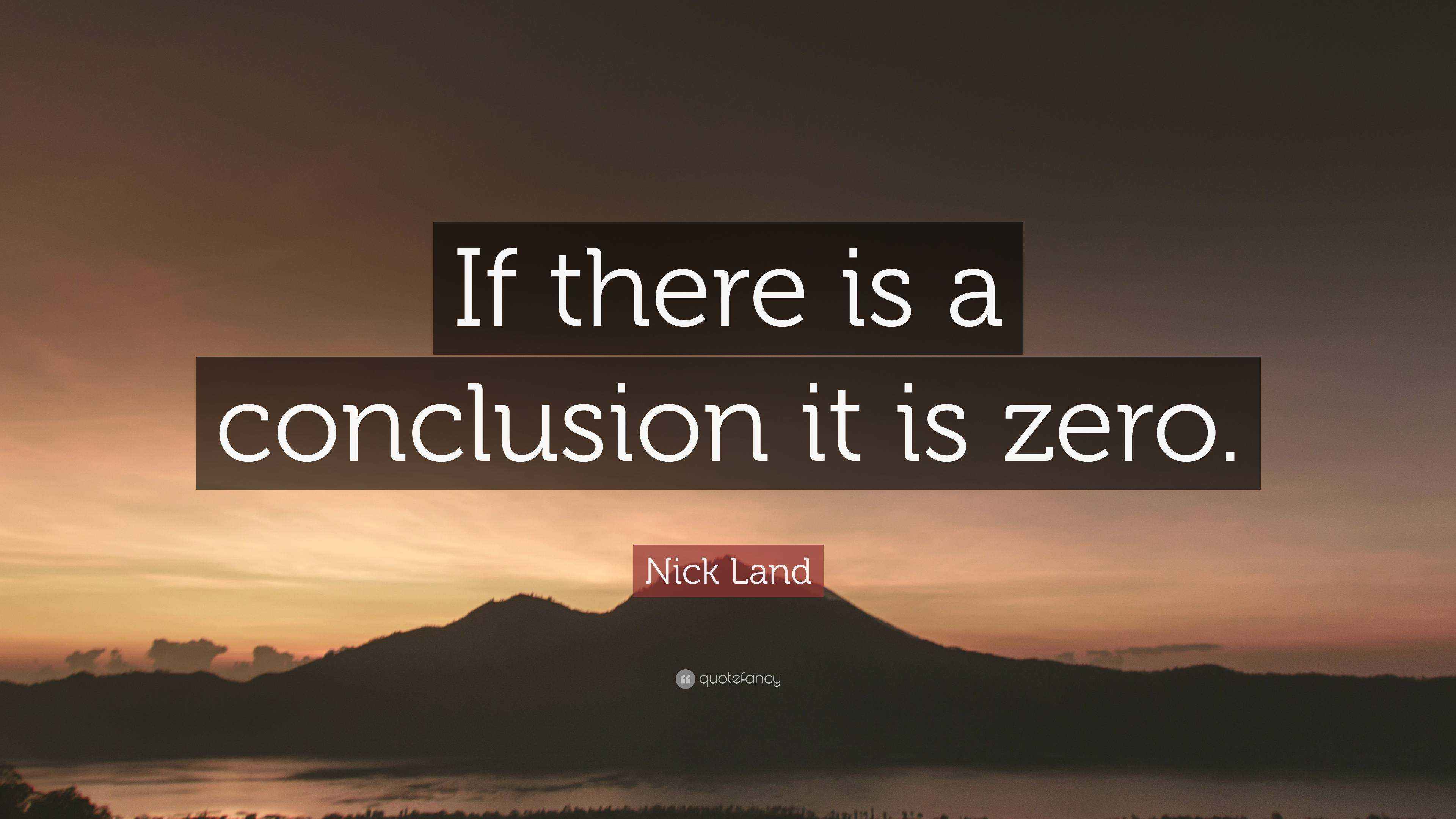 Nick Land Quote: “If there is a conclusion it is zero.”