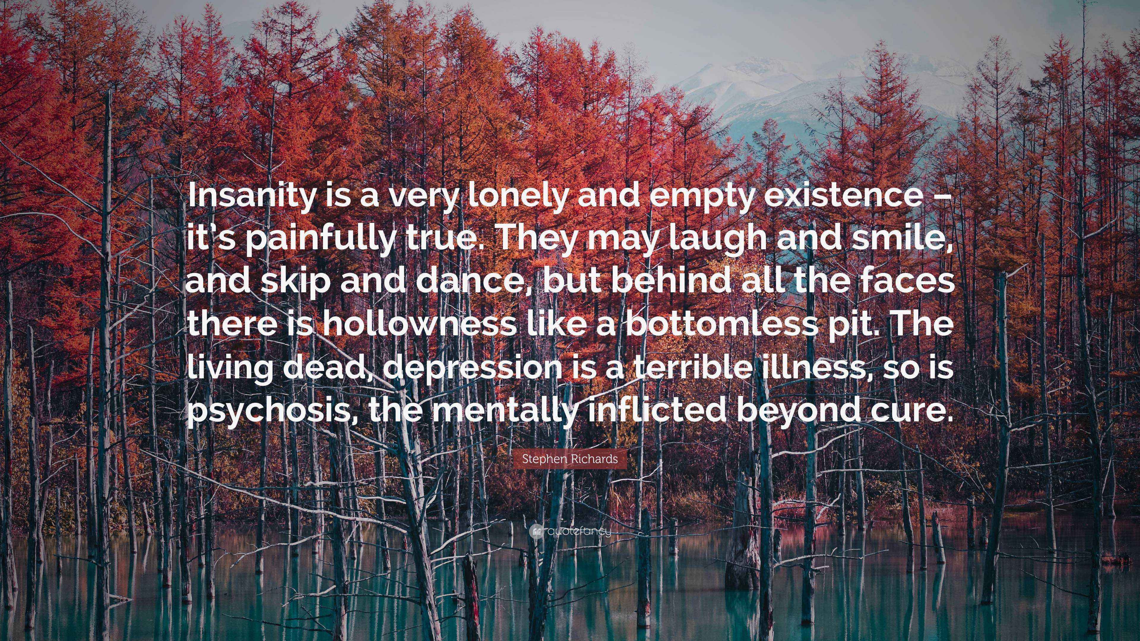 Stephen Richards Quote: “Insanity is a very lonely and empty existence ...