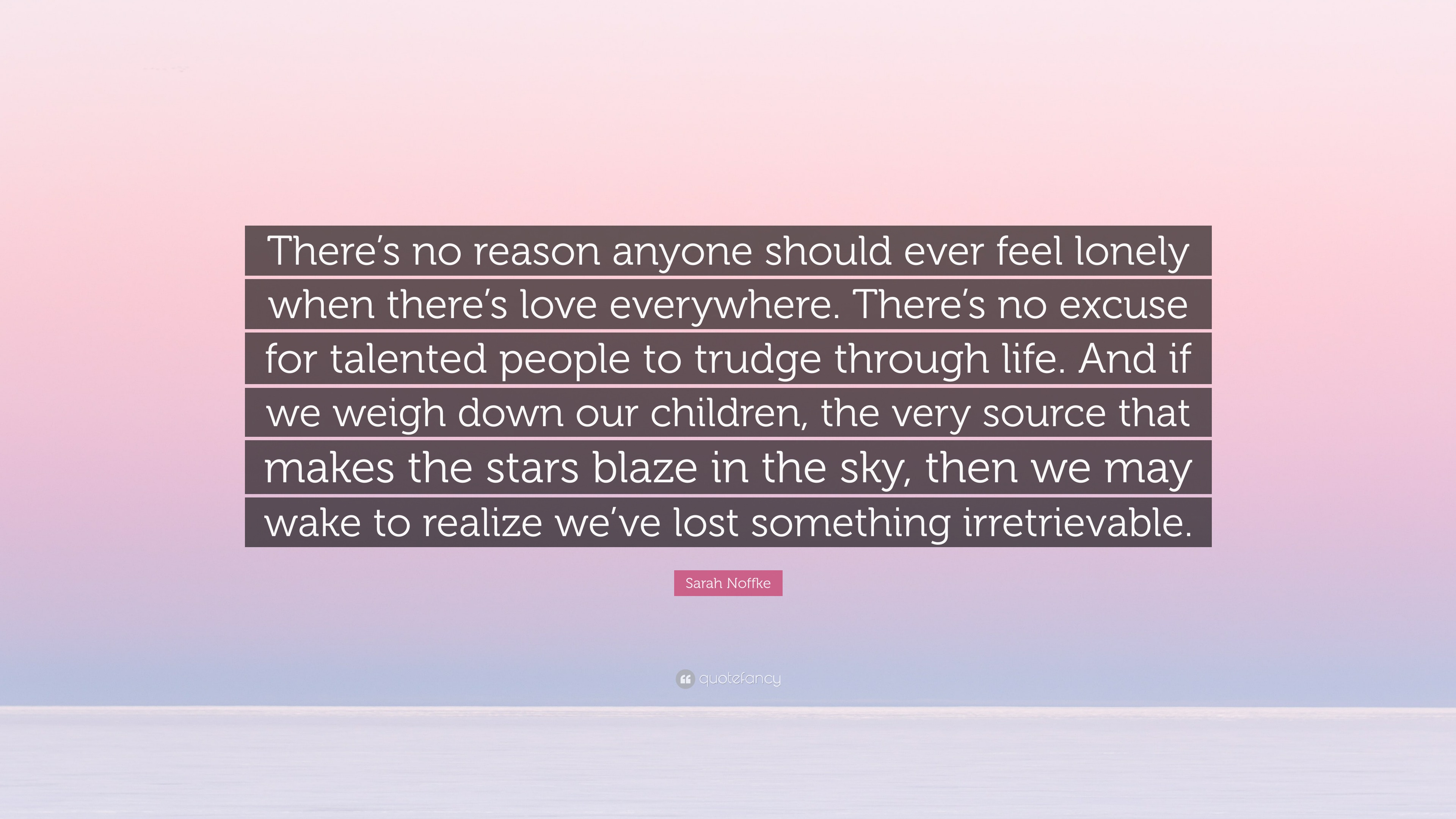 Sarah Noffke Quote: “There’s no reason anyone should ever feel lonely ...