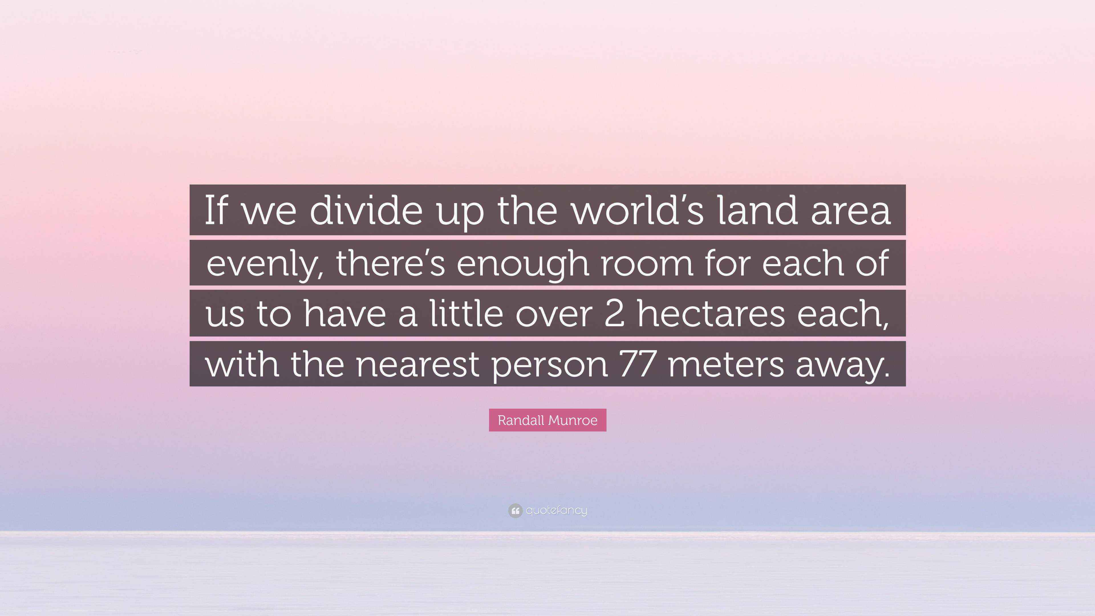 Randall Munroe Quote: “If we divide up the world’s land area evenly ...