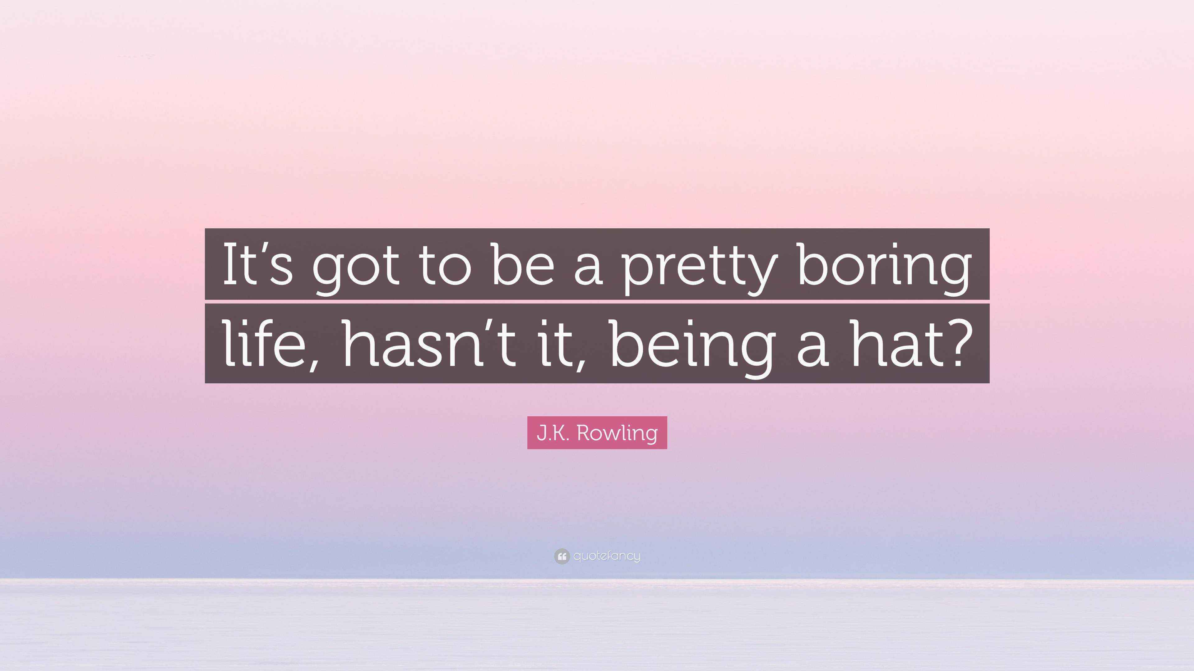 J.K. Rowling Quote: “It’s got to be a pretty boring life, hasn’t it ...