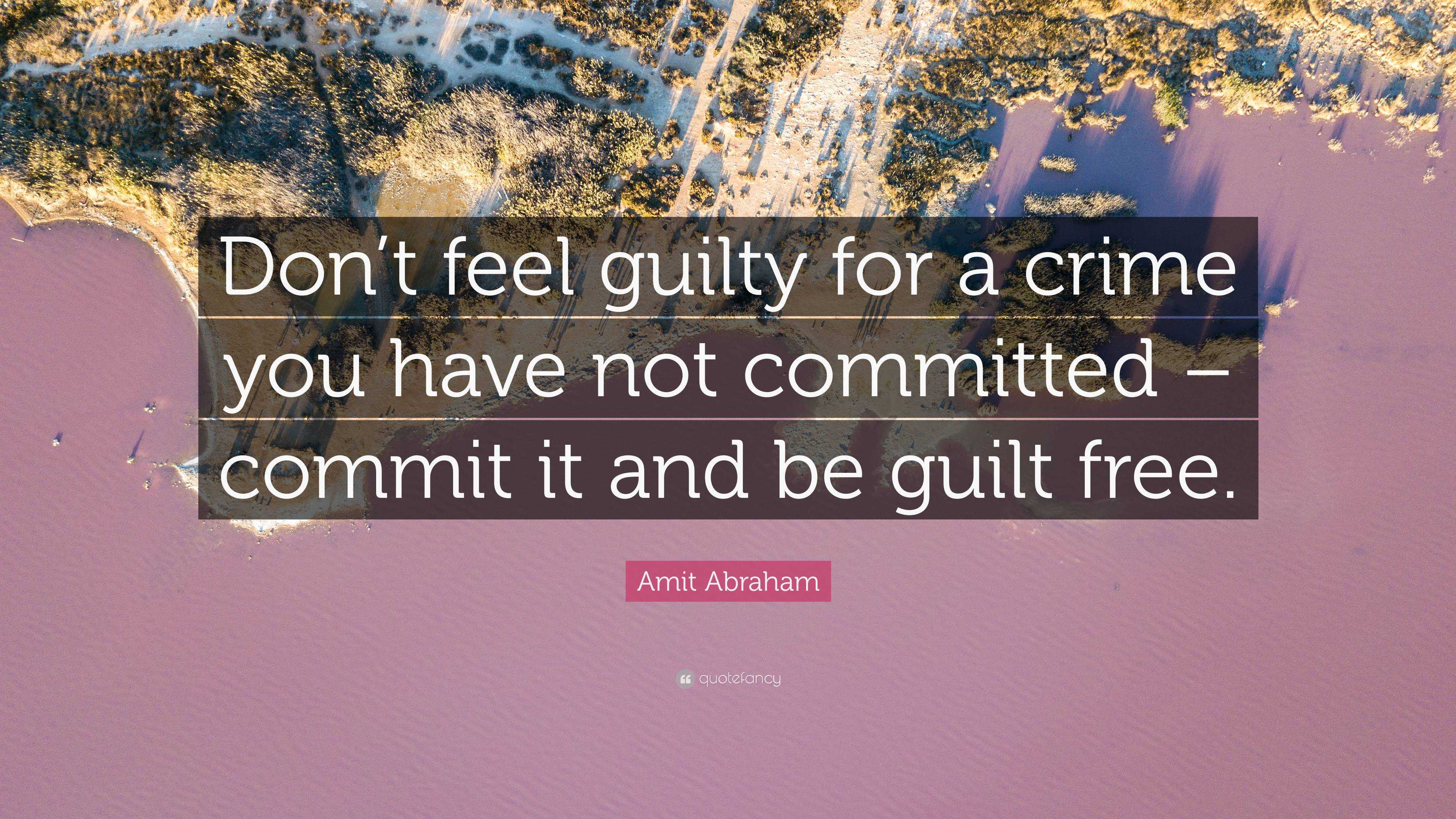 Amit Abraham Quote: “Don’t feel guilty for a crime you have not ...
