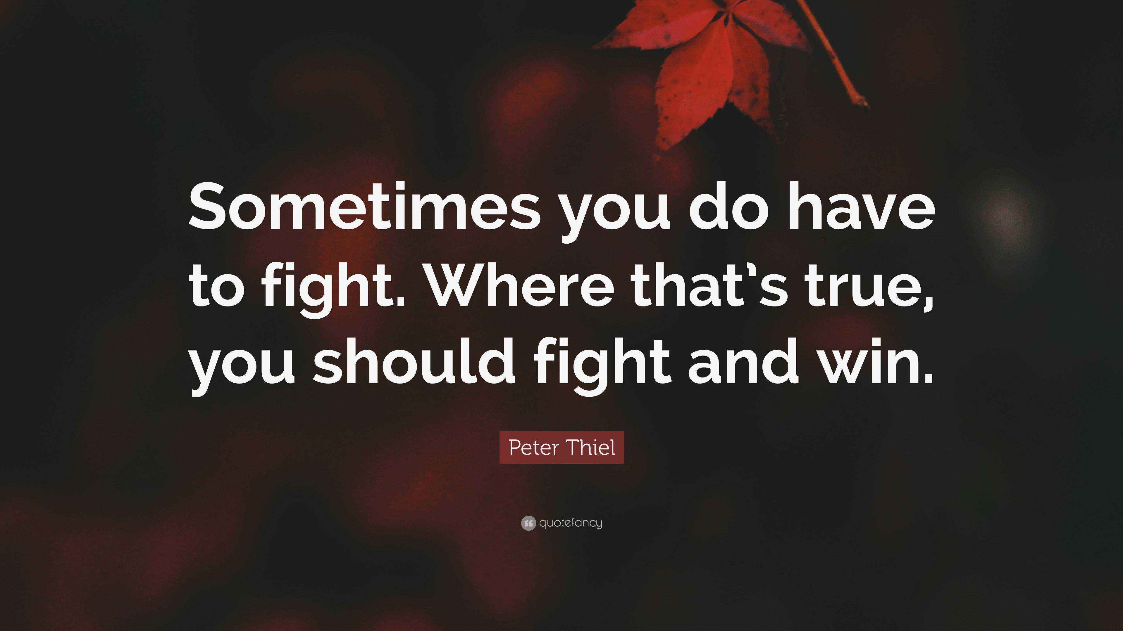 Peter Thiel Quote: “Sometimes you do have to fight. Where that’s true ...