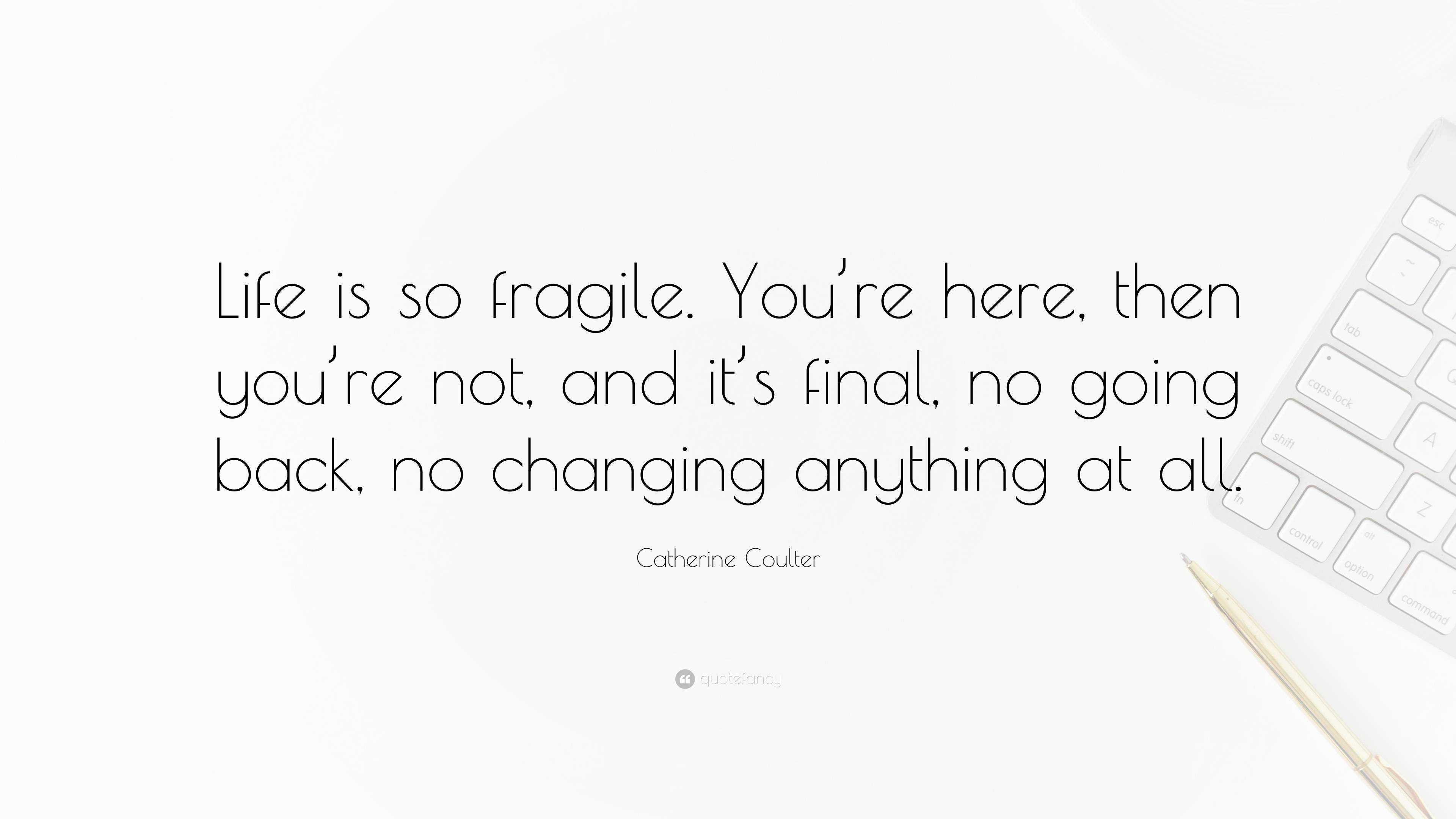 Catherine Coulter Quote: “Life is so fragile. You’re here, then you’re ...