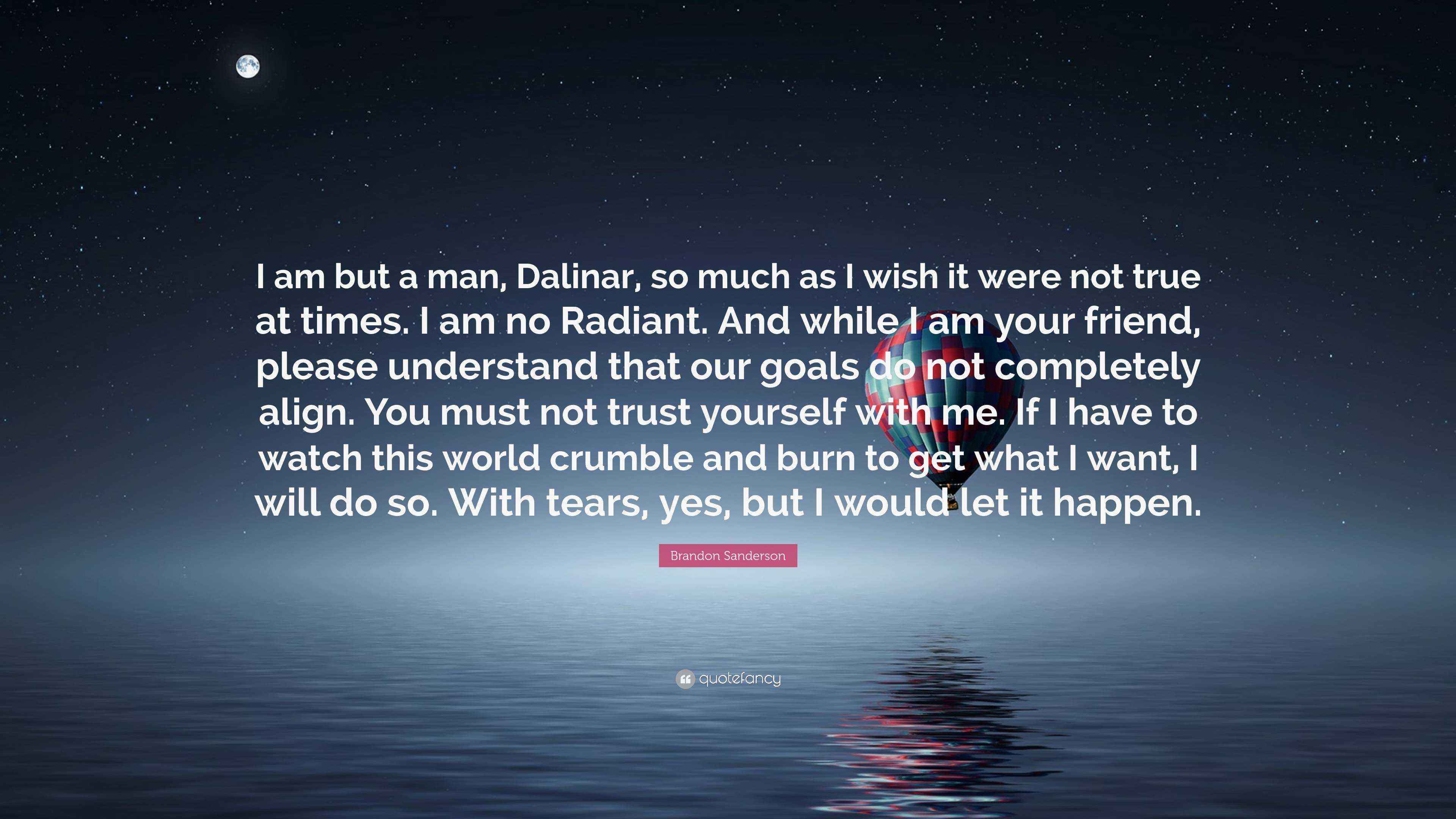 Brandon Sanderson Quote: “I am but a man, Dalinar, so much as I wish it ...