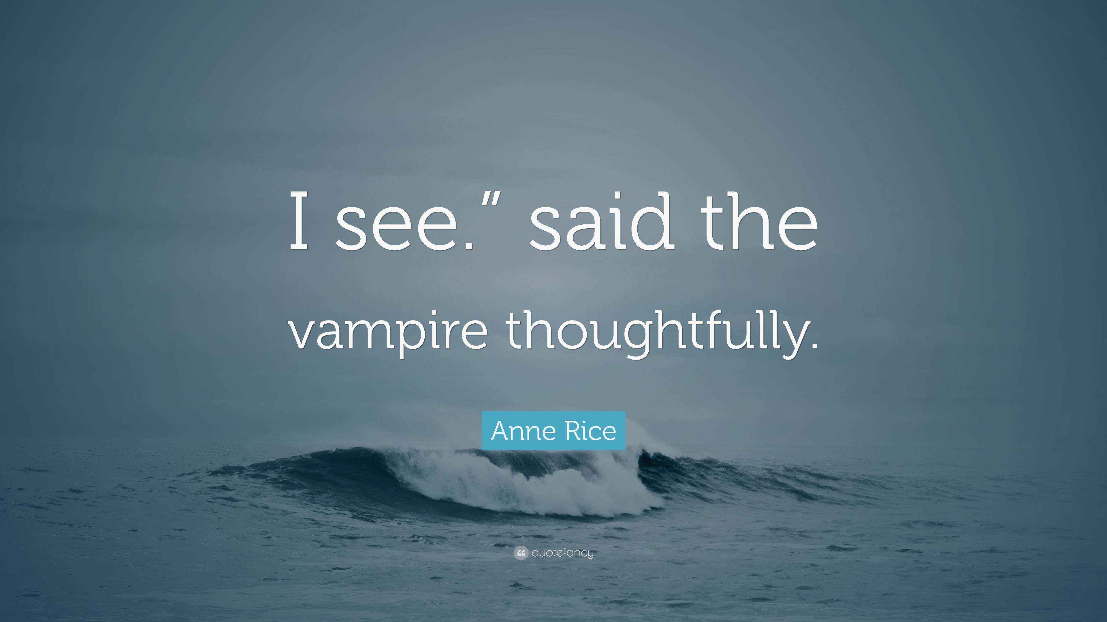 Anne Rice Quote: “I see.” said the vampire thoughtfully.”
