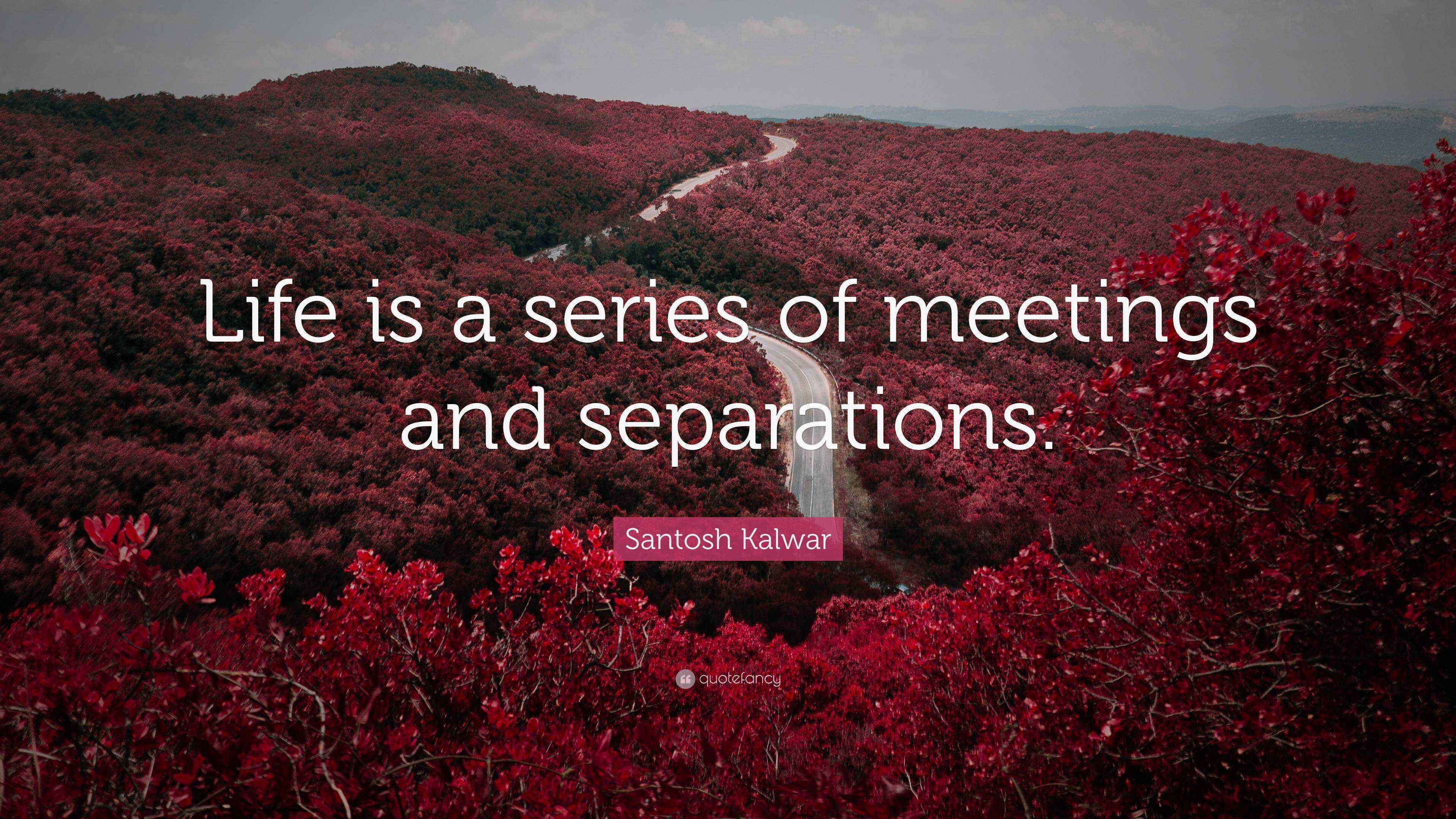 Santosh Kalwar Quote: “Life is a series of meetings and separations.”