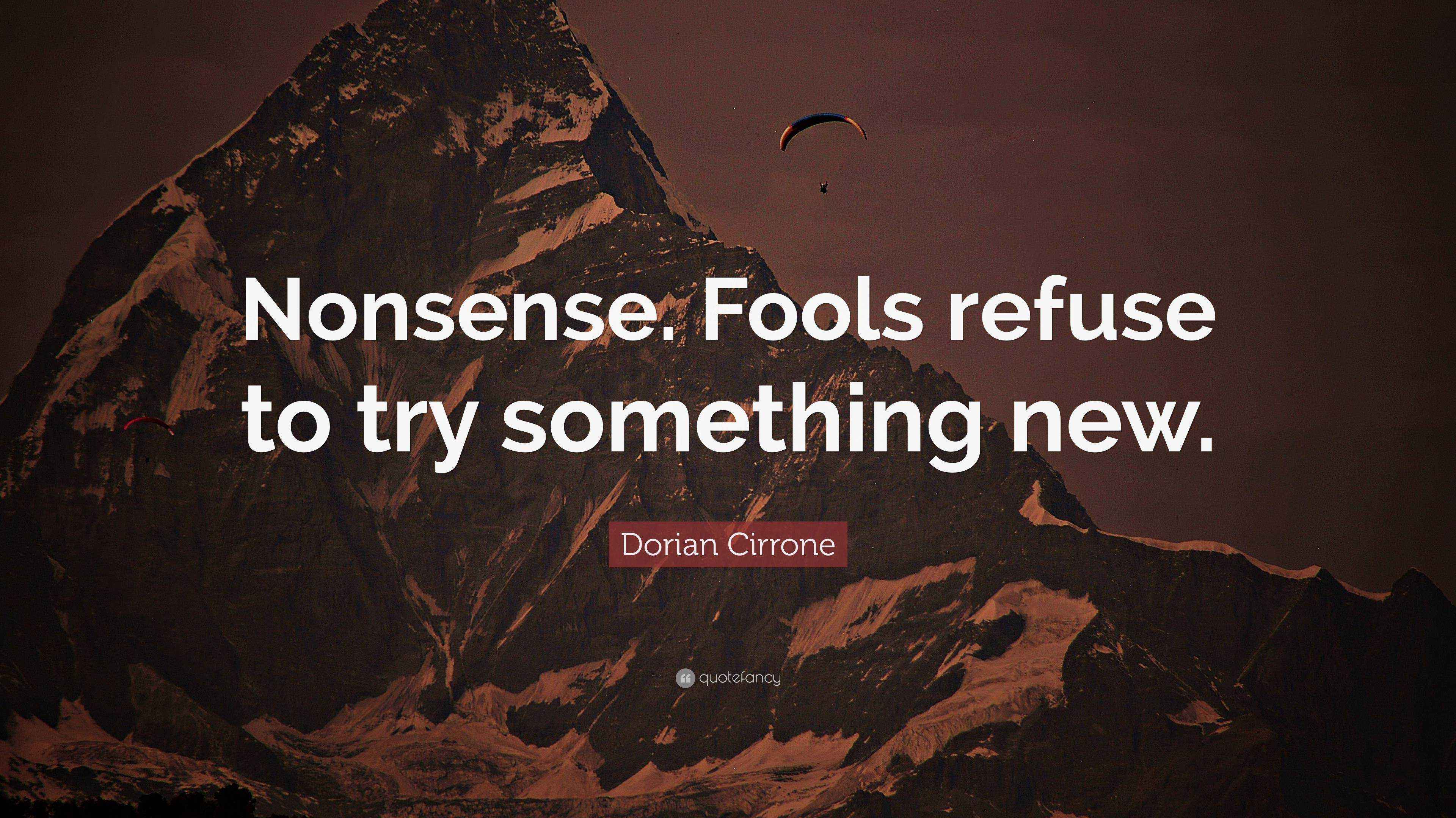 Dorian Cirrone Quote: “Nonsense. Fools refuse to try something new.”