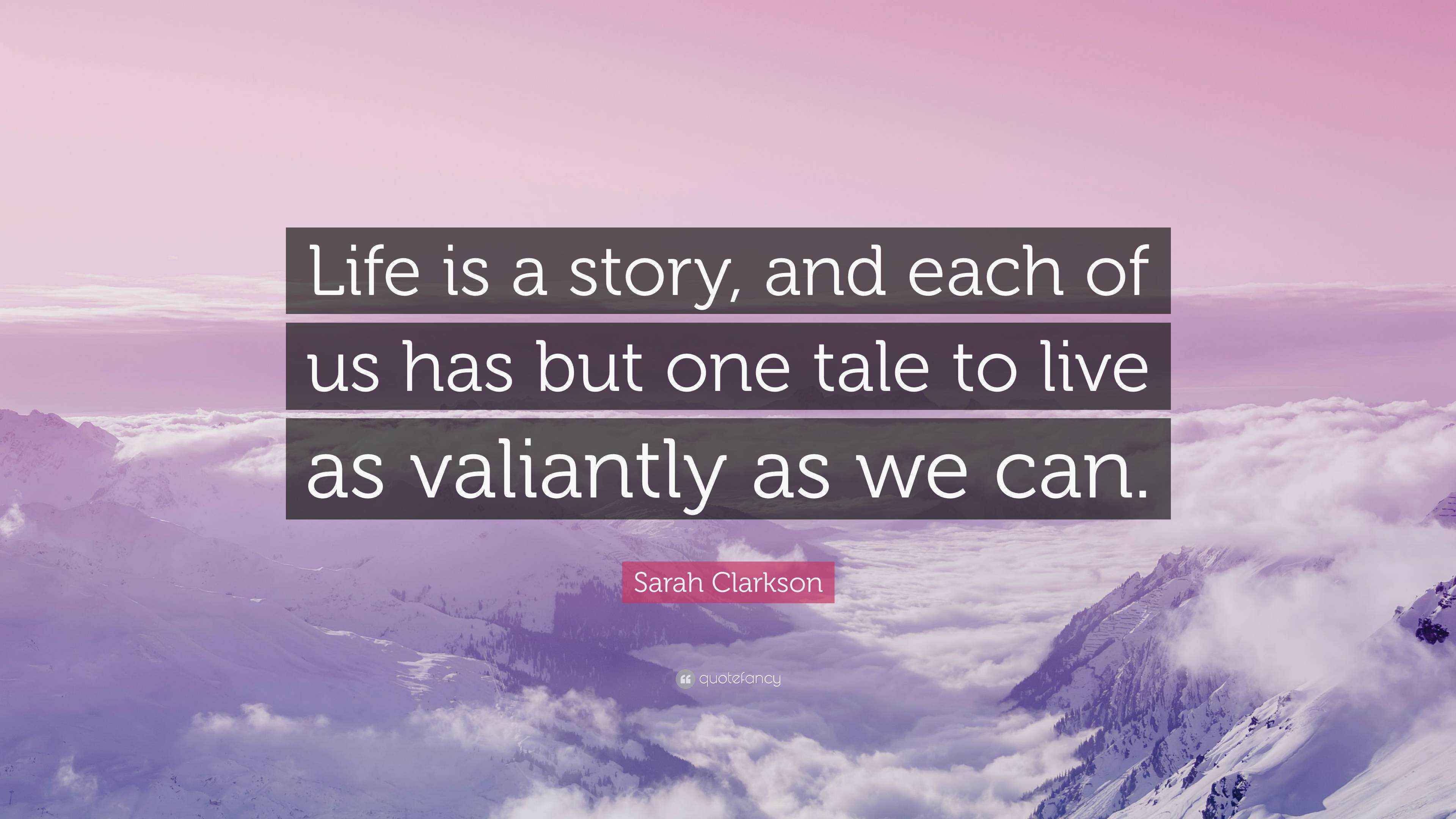 Sarah Clarkson Quote: “Life is a story, and each of us has but one tale ...