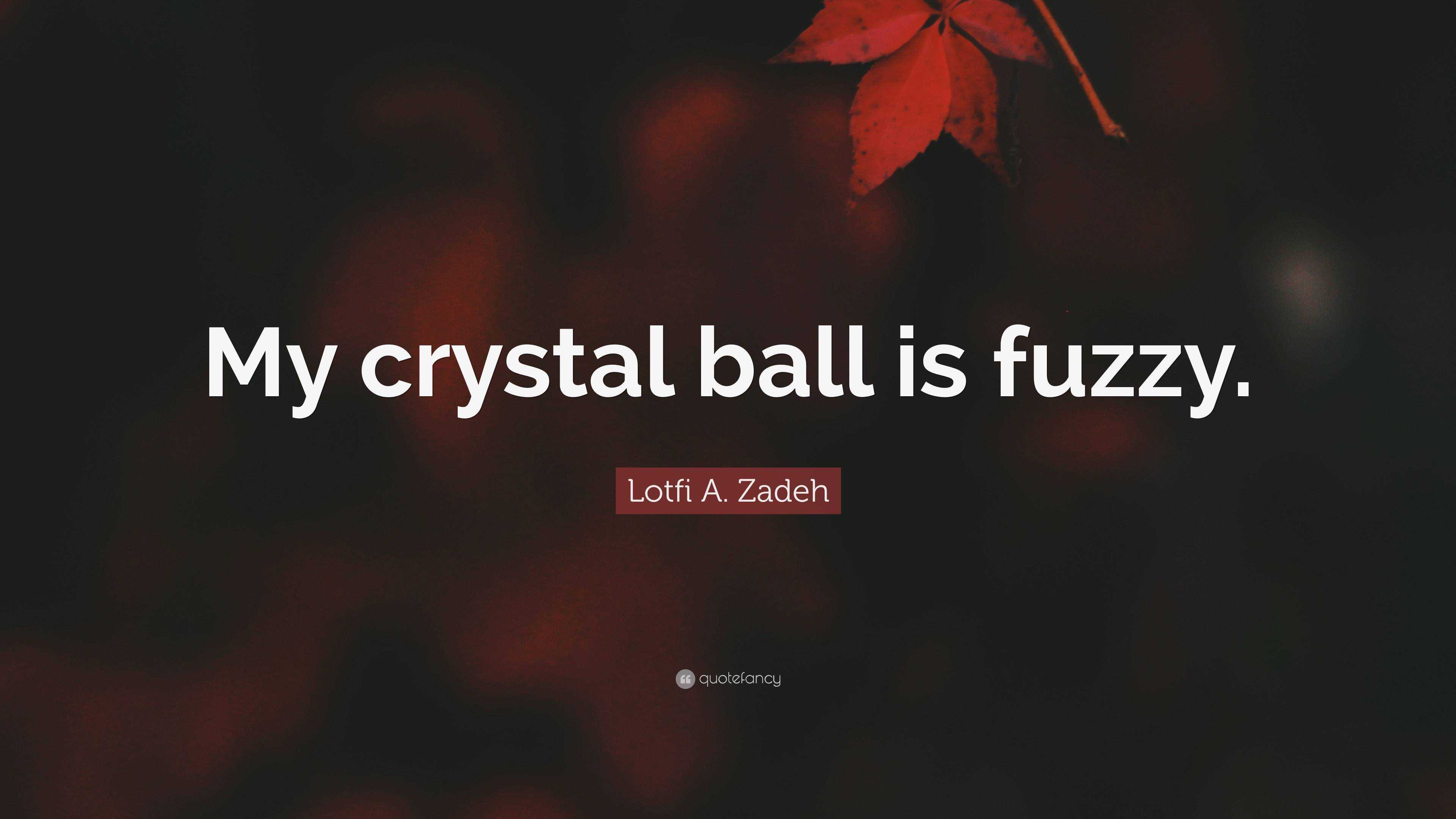 Lotfi A. Zadeh Quote: “My crystal ball is fuzzy.”