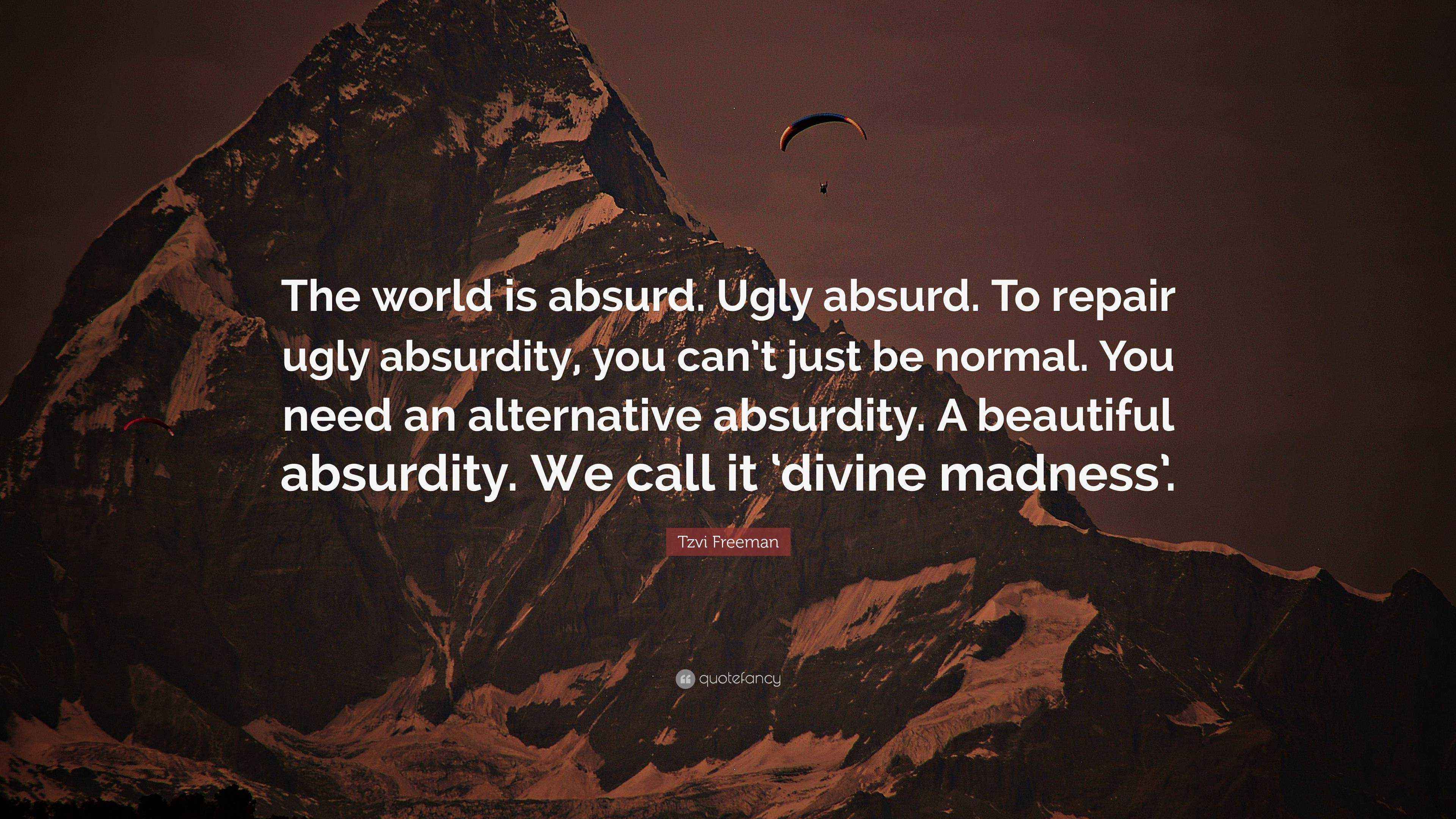 Tzvi Freeman Quote: “The world is absurd. Ugly absurd. To repair ugly ...