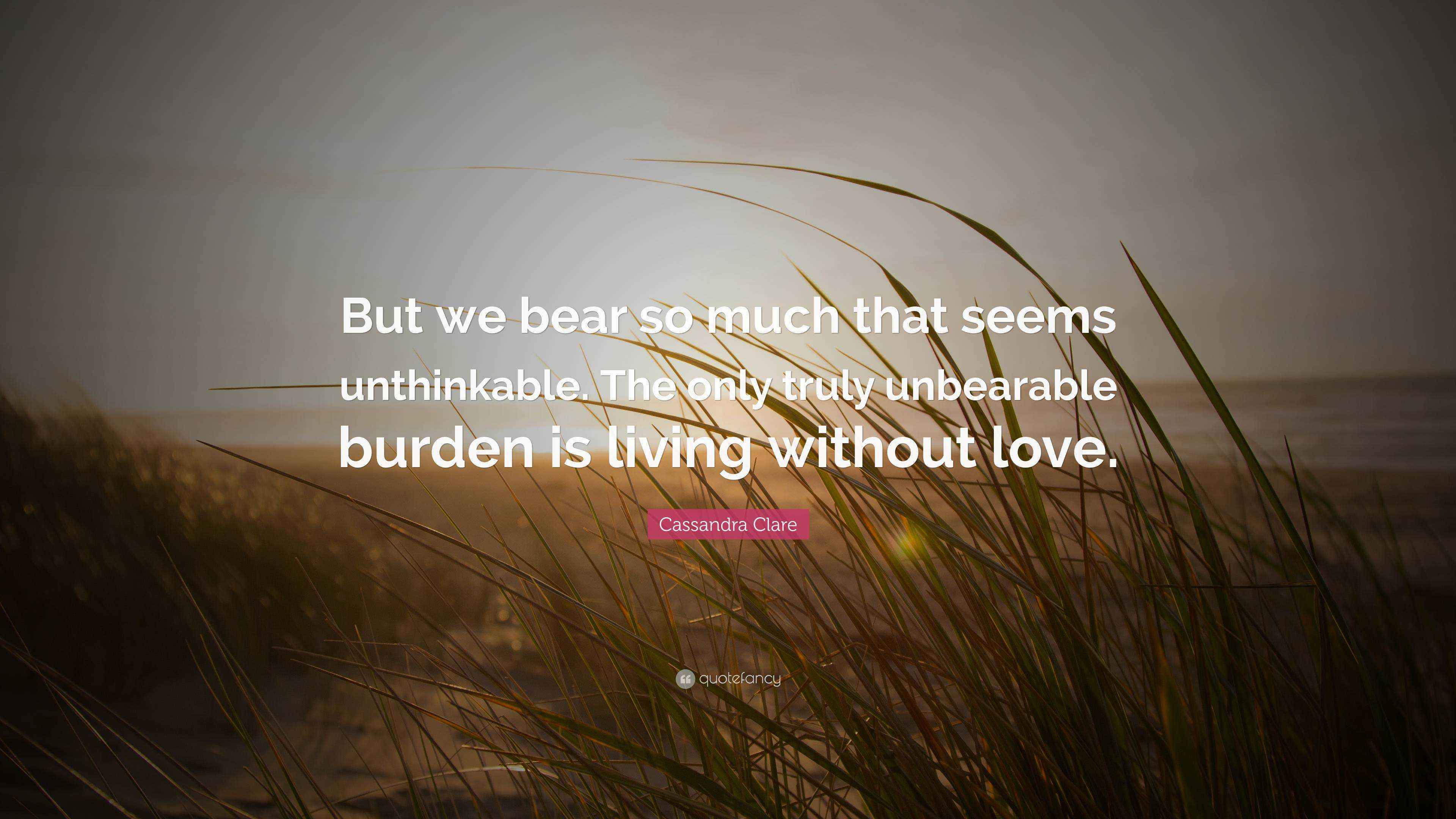 Cassandra Clare Quote: “But we bear so much that seems unthinkable. The ...