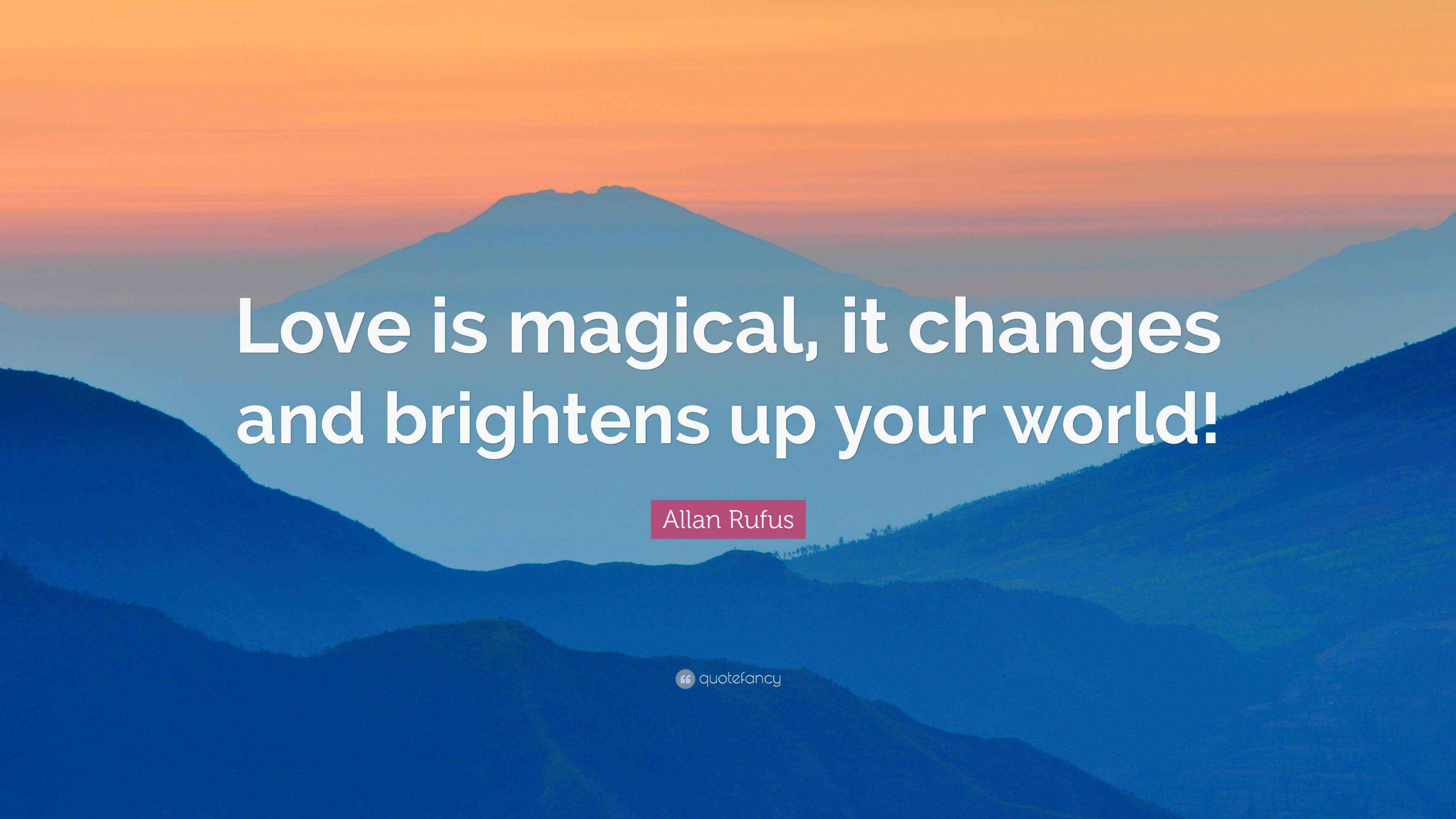 Allan Rufus Quote: “Love is magical, it changes and brightens up your ...