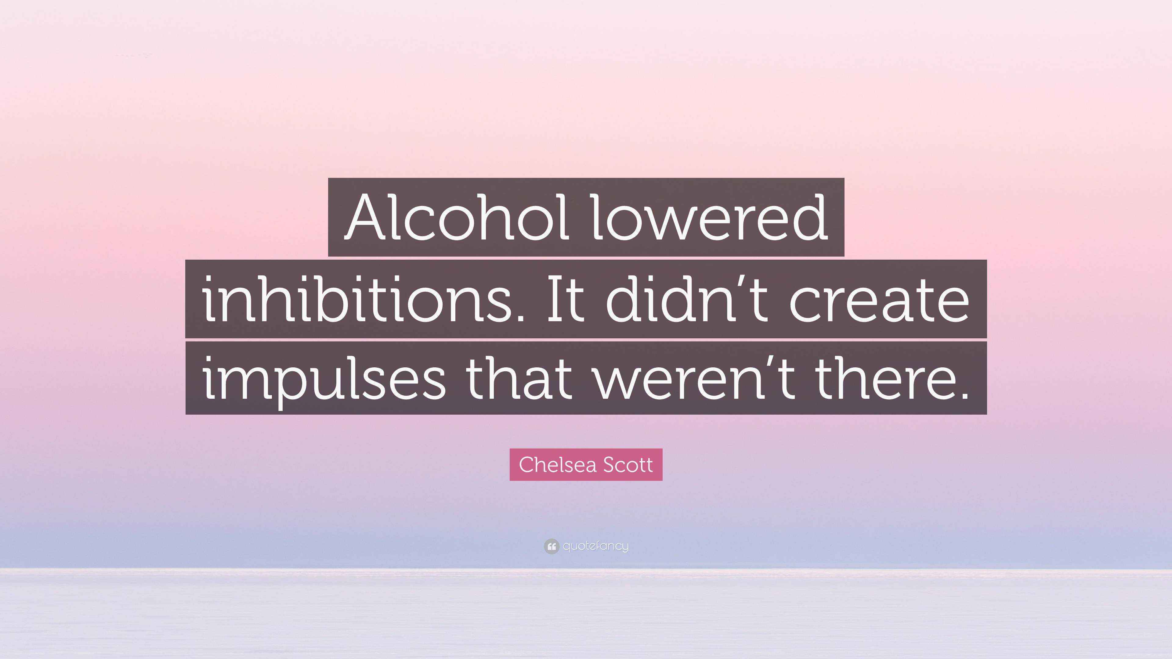 Chelsea Scott Quote: “Alcohol lowered inhibitions. It didn’t create ...