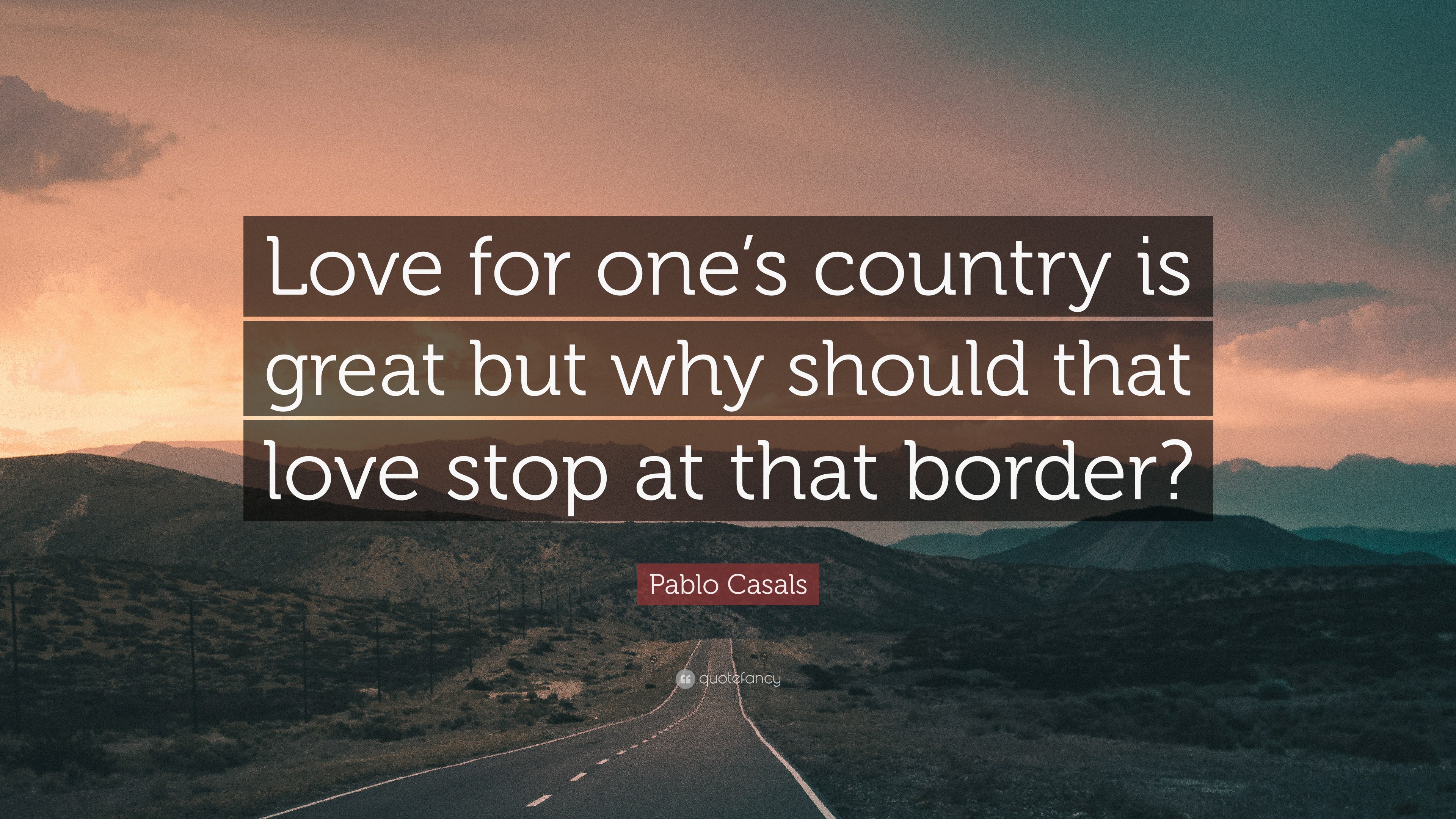 Pablo Casals Quote: “Love for one’s country is great but why should ...