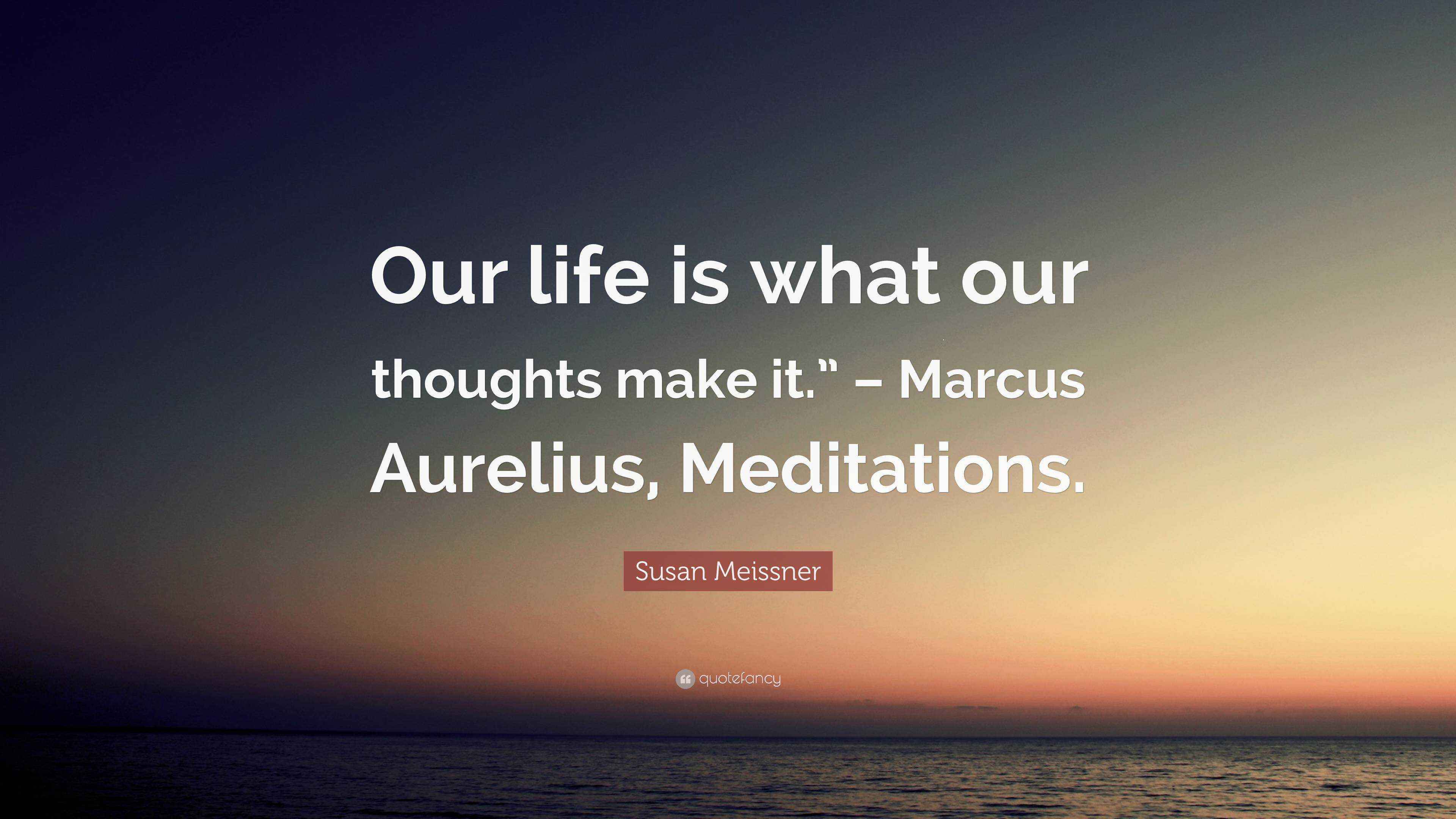 Susan Meissner Quote: “Our life is what our thoughts make it.” – Marcus ...