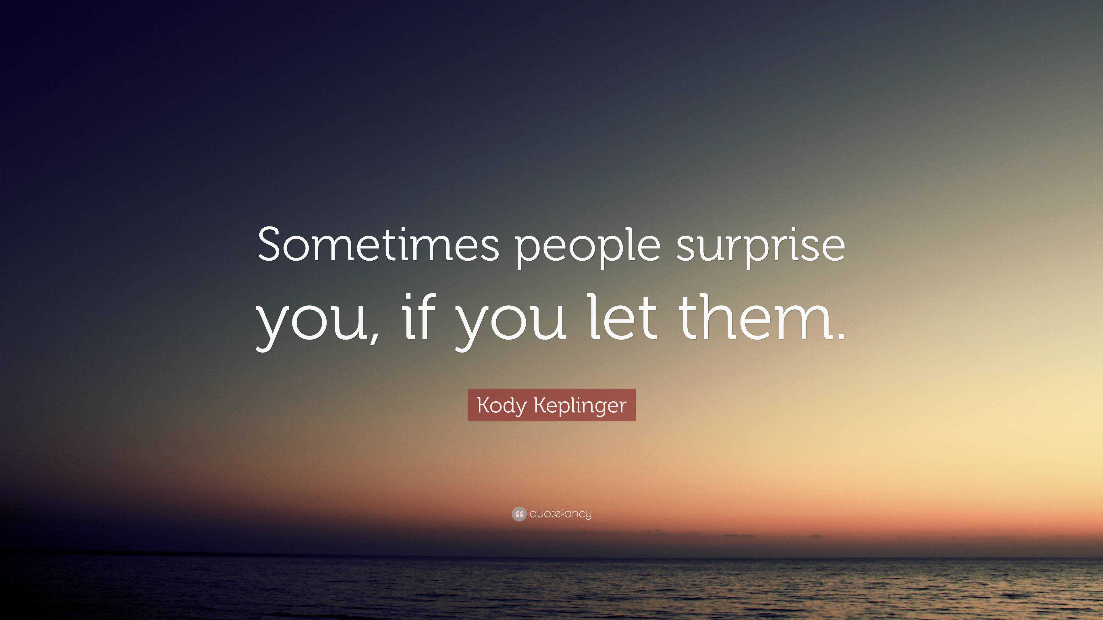 Kody Keplinger Quote: “Sometimes people surprise you, if you let them.”