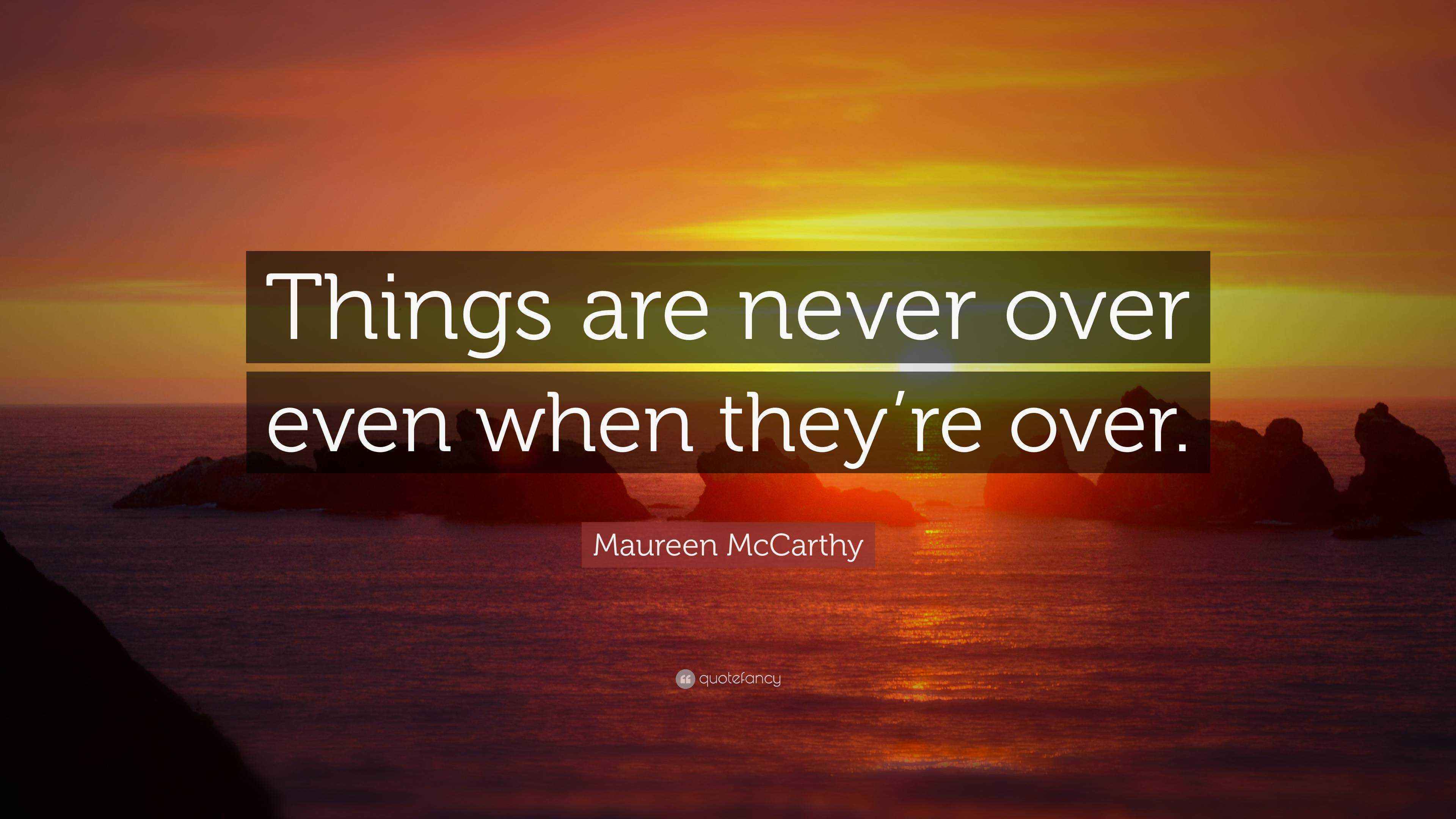 Maureen McCarthy Quote: “Things are never over even when they’re over.”