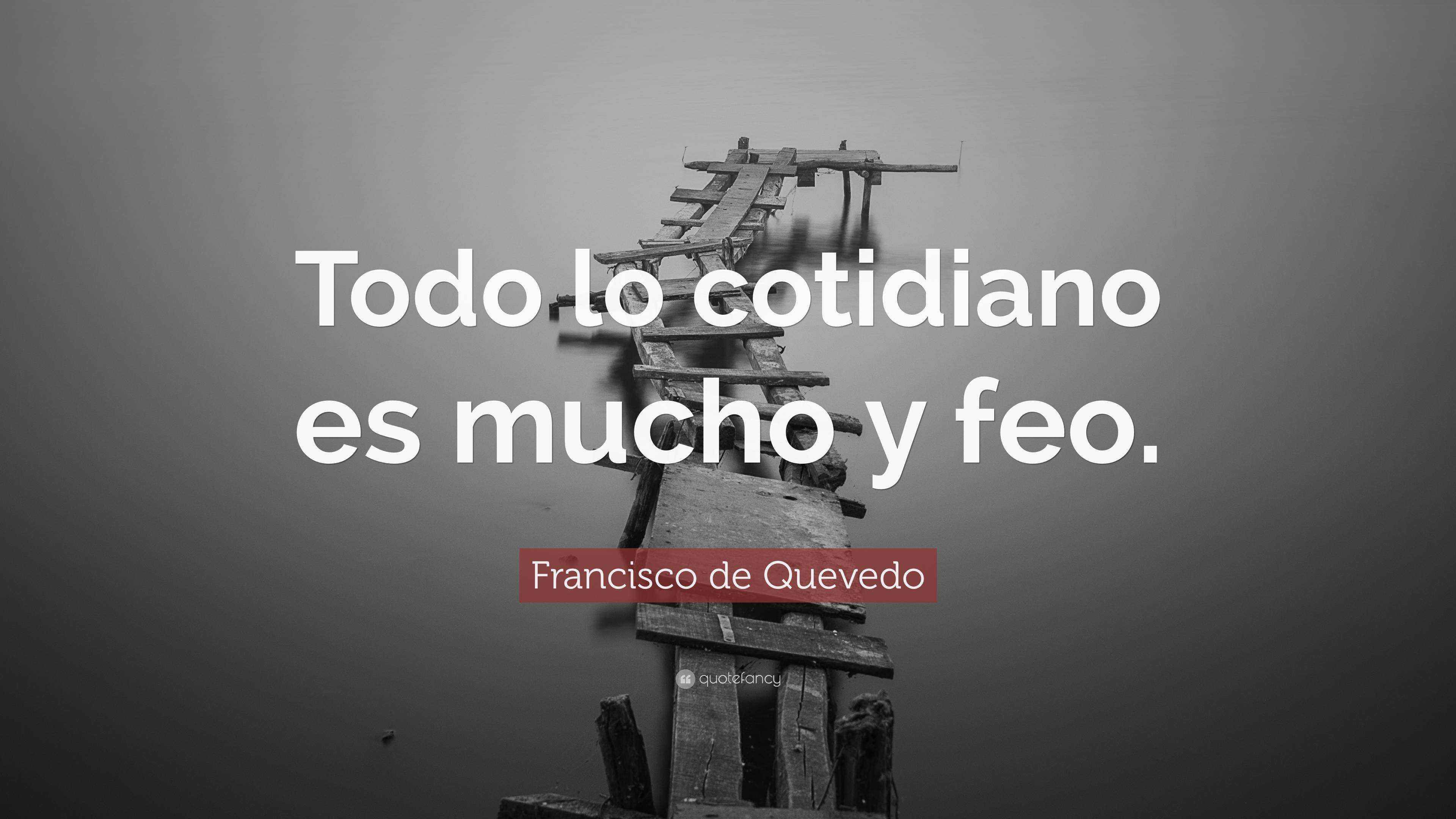 Francisco de Quevedo Quote: “Todo lo cotidiano es mucho y feo.”