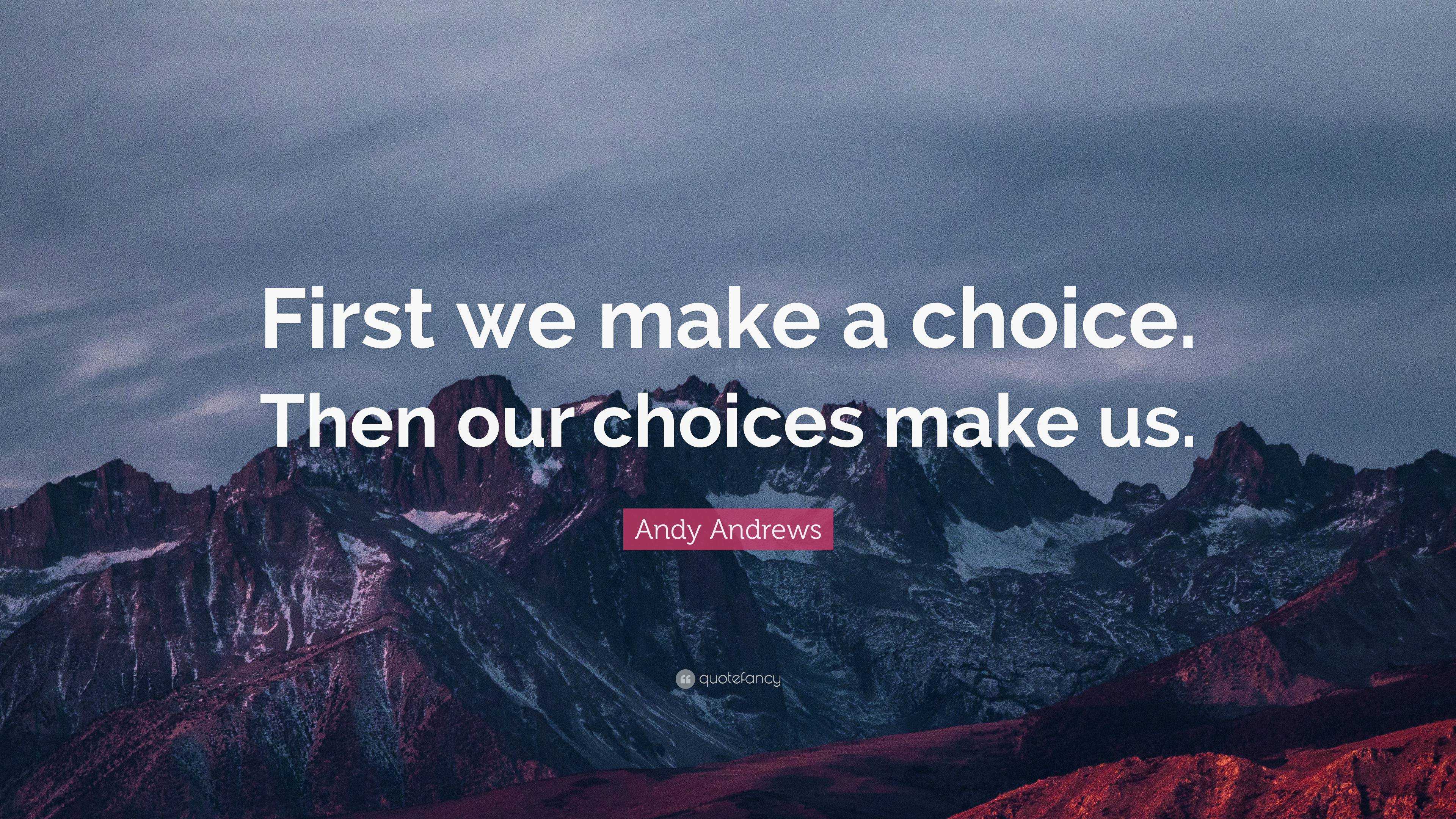 Andy Andrews Quote: “First we make a choice. Then our choices make us.”