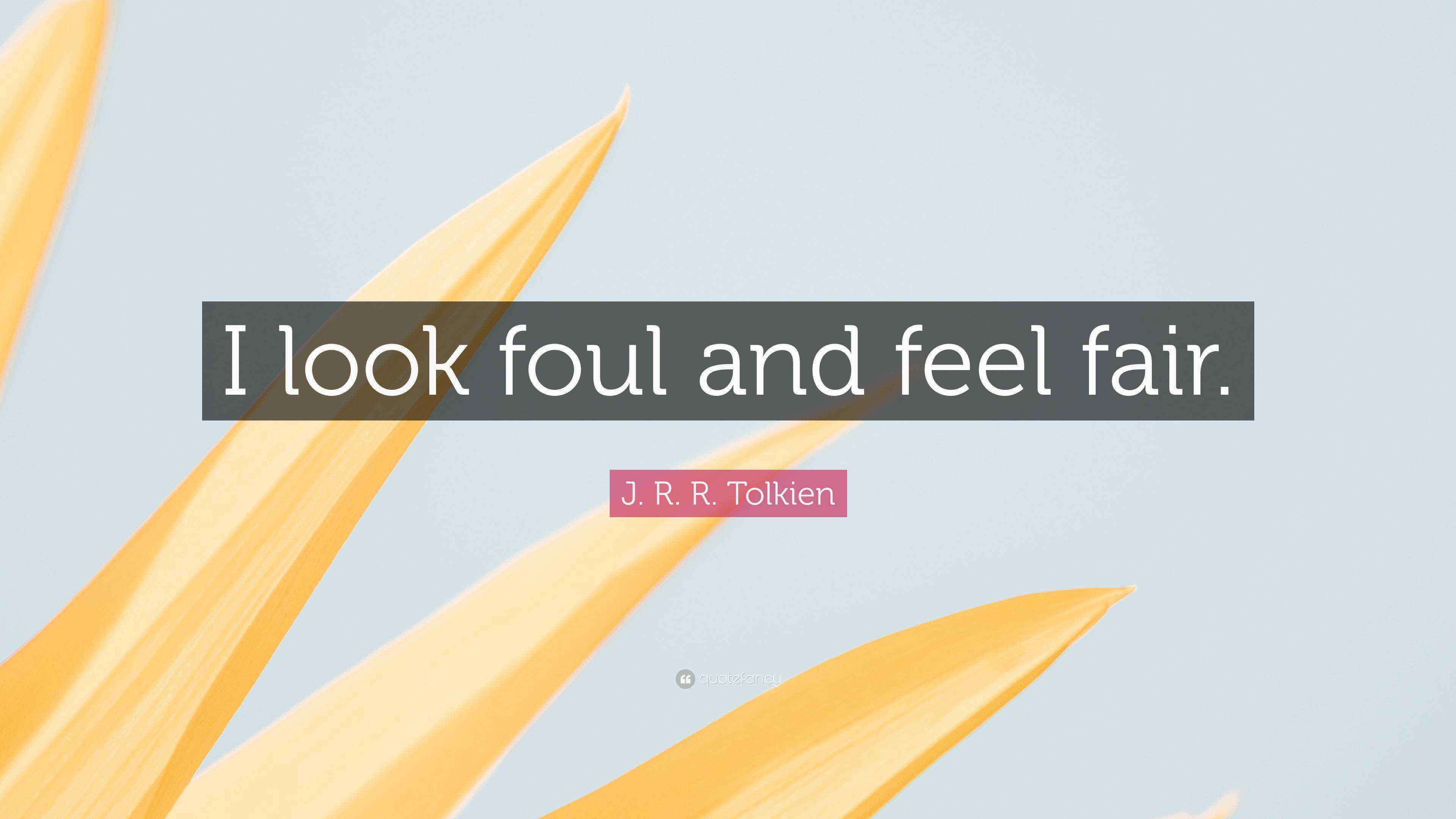 J. R. R. Tolkien Quote: “I look foul and feel fair.”