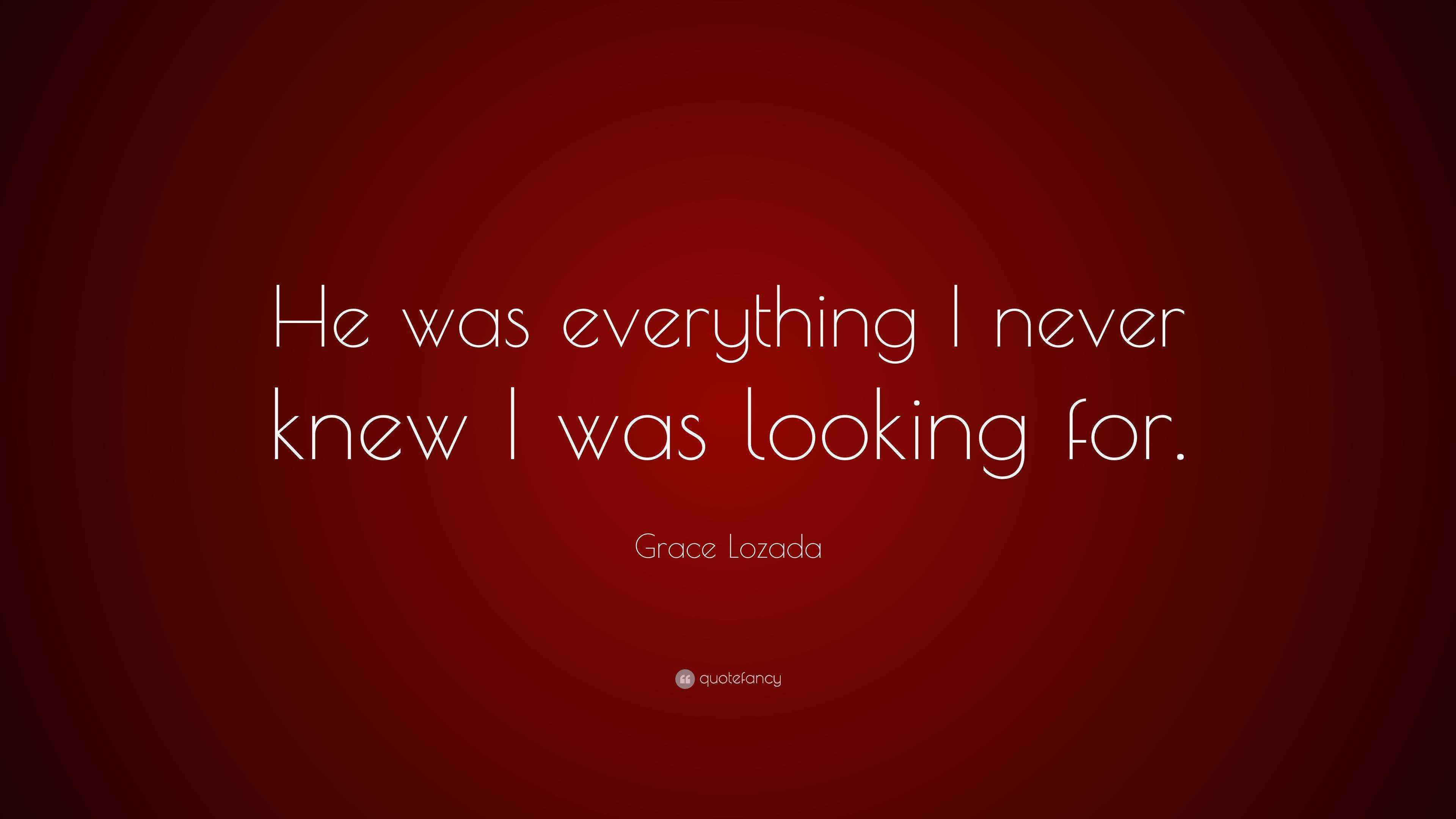 Grace Lozada Quote: “He was everything I never knew I was looking for.”