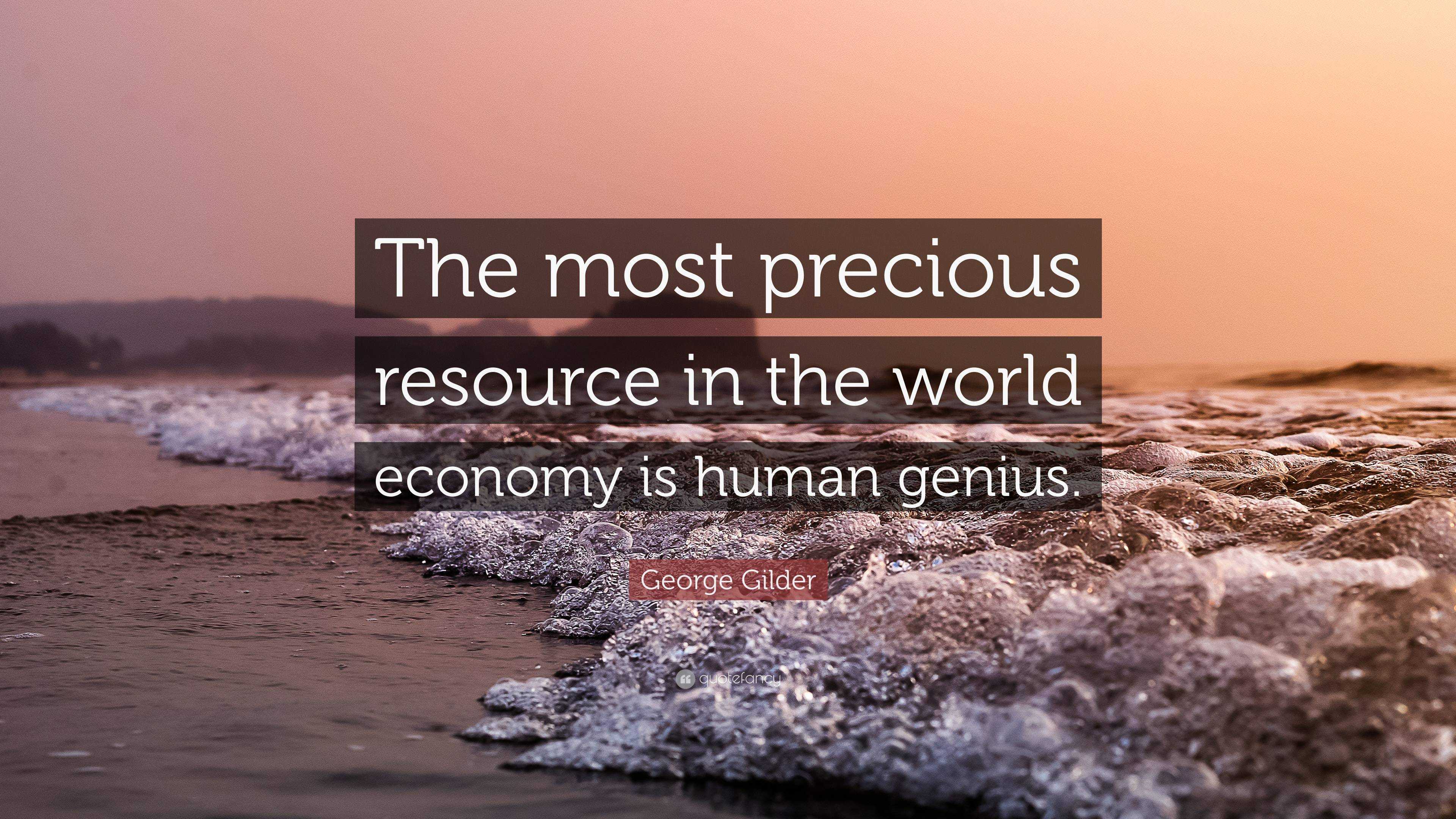 George Gilder Quote: “The most precious resource in the world economy ...