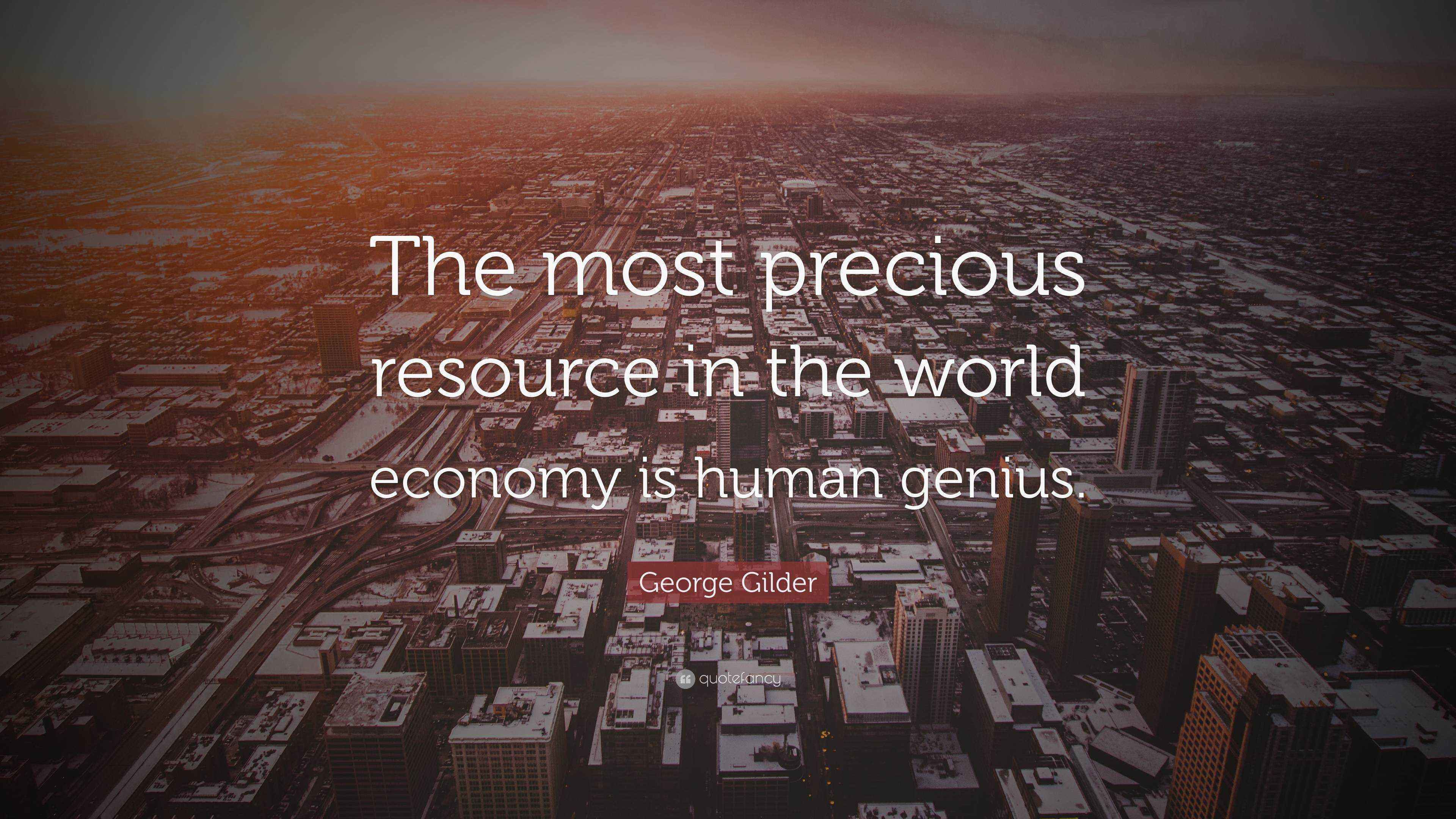 George Gilder Quote: “The most precious resource in the world economy ...
