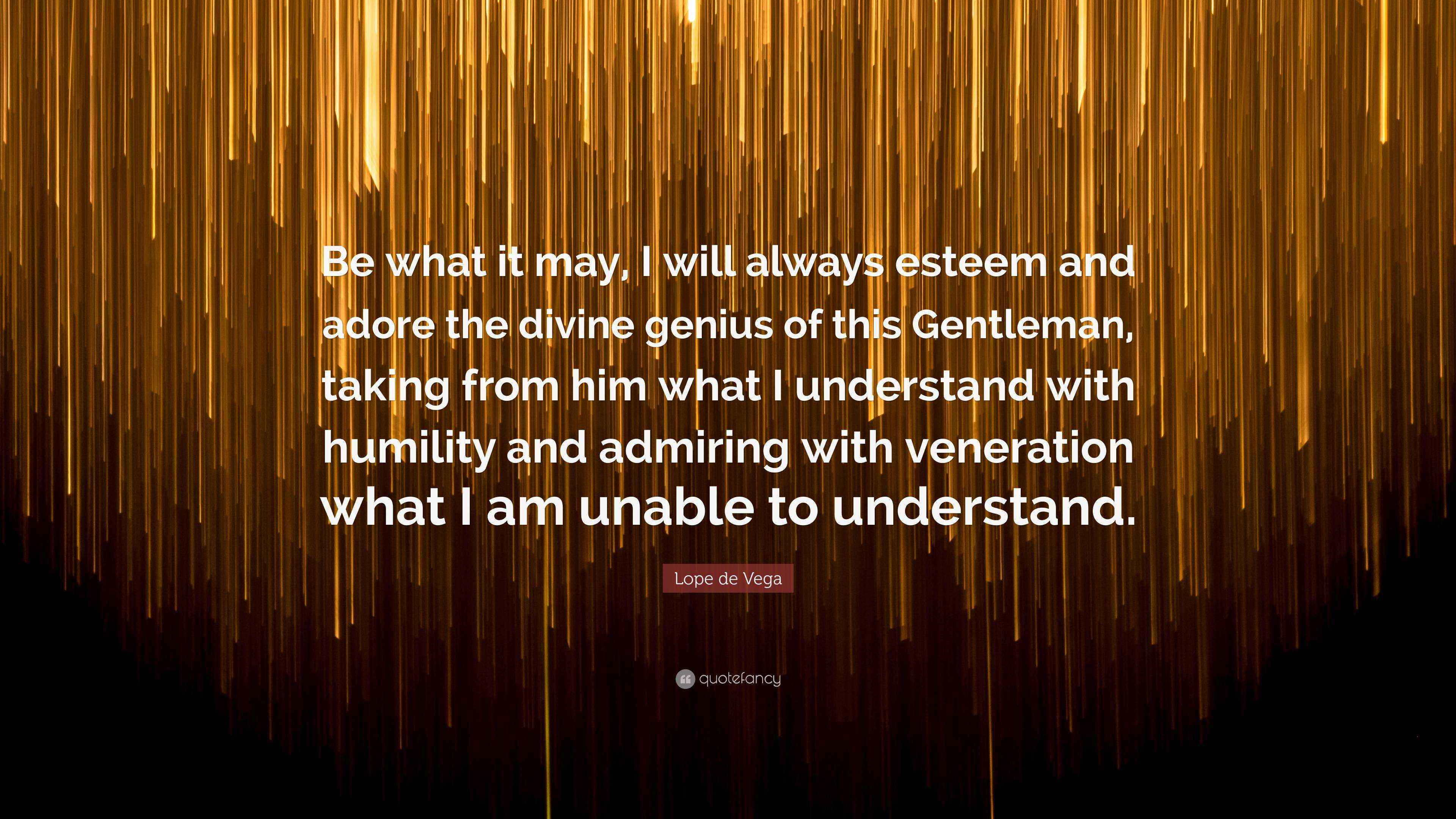 Lope de Vega Quote: “Be what it may, I will always esteem and adore the ...
