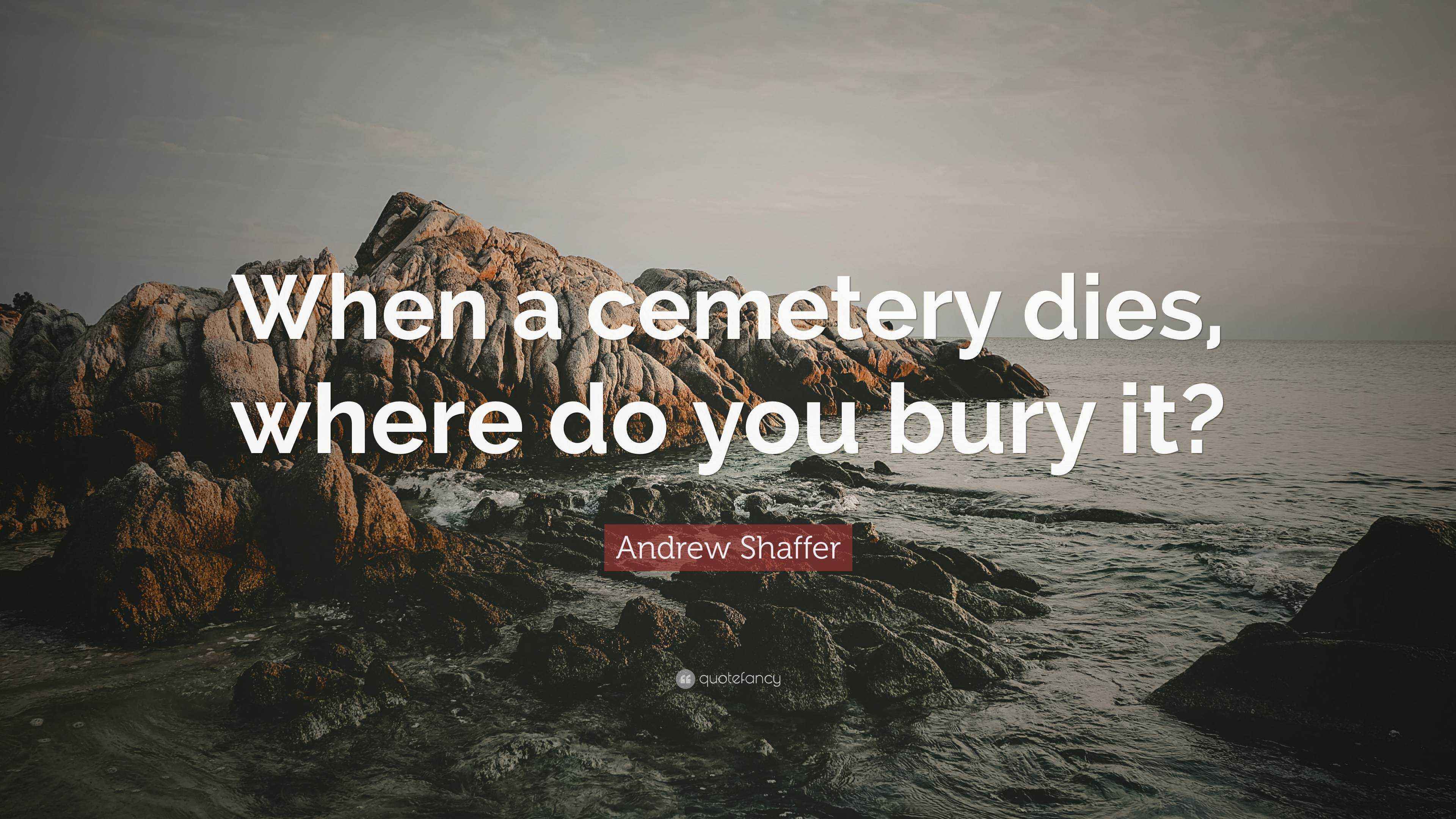 Andrew Shaffer Quote: “When a cemetery dies, where do you bury it?”