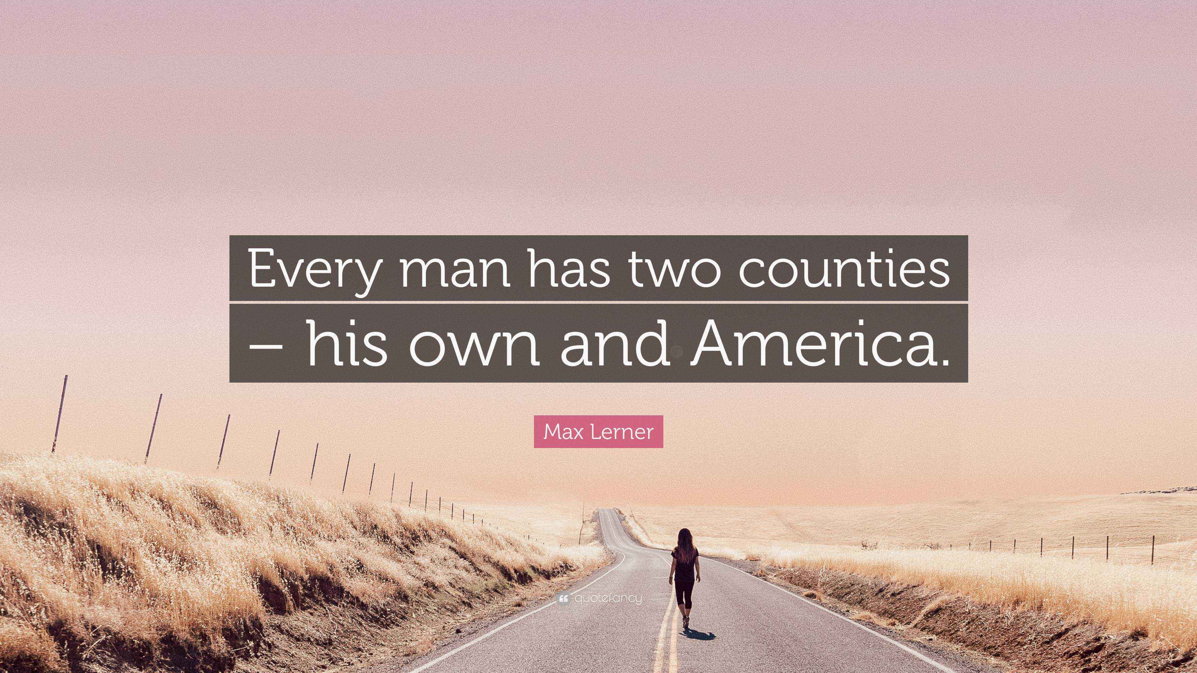 Max Lerner Quote: “Every man has two counties – his own and America.”