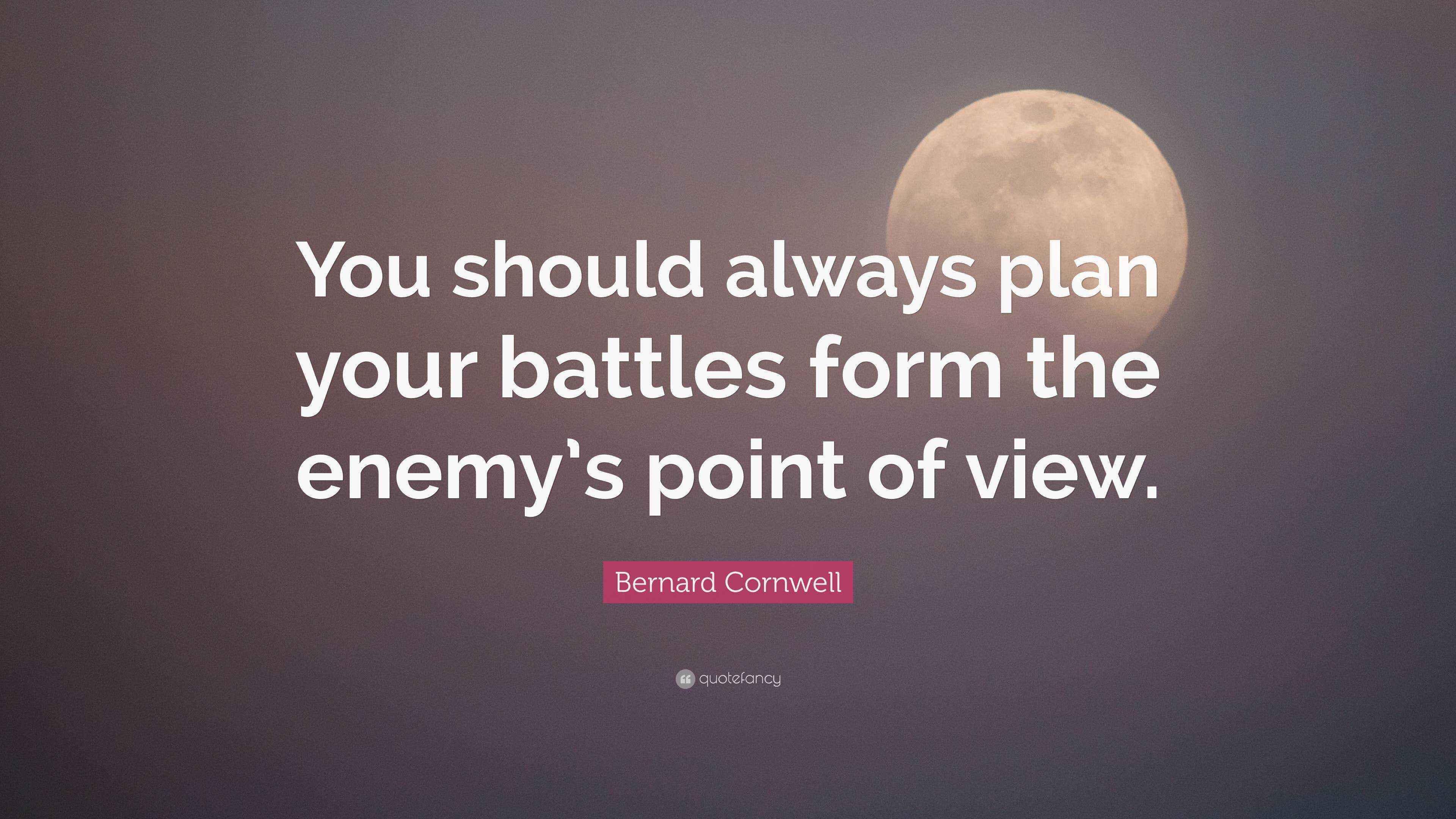 Bernard Cornwell Quote: “You should always plan your battles form the ...