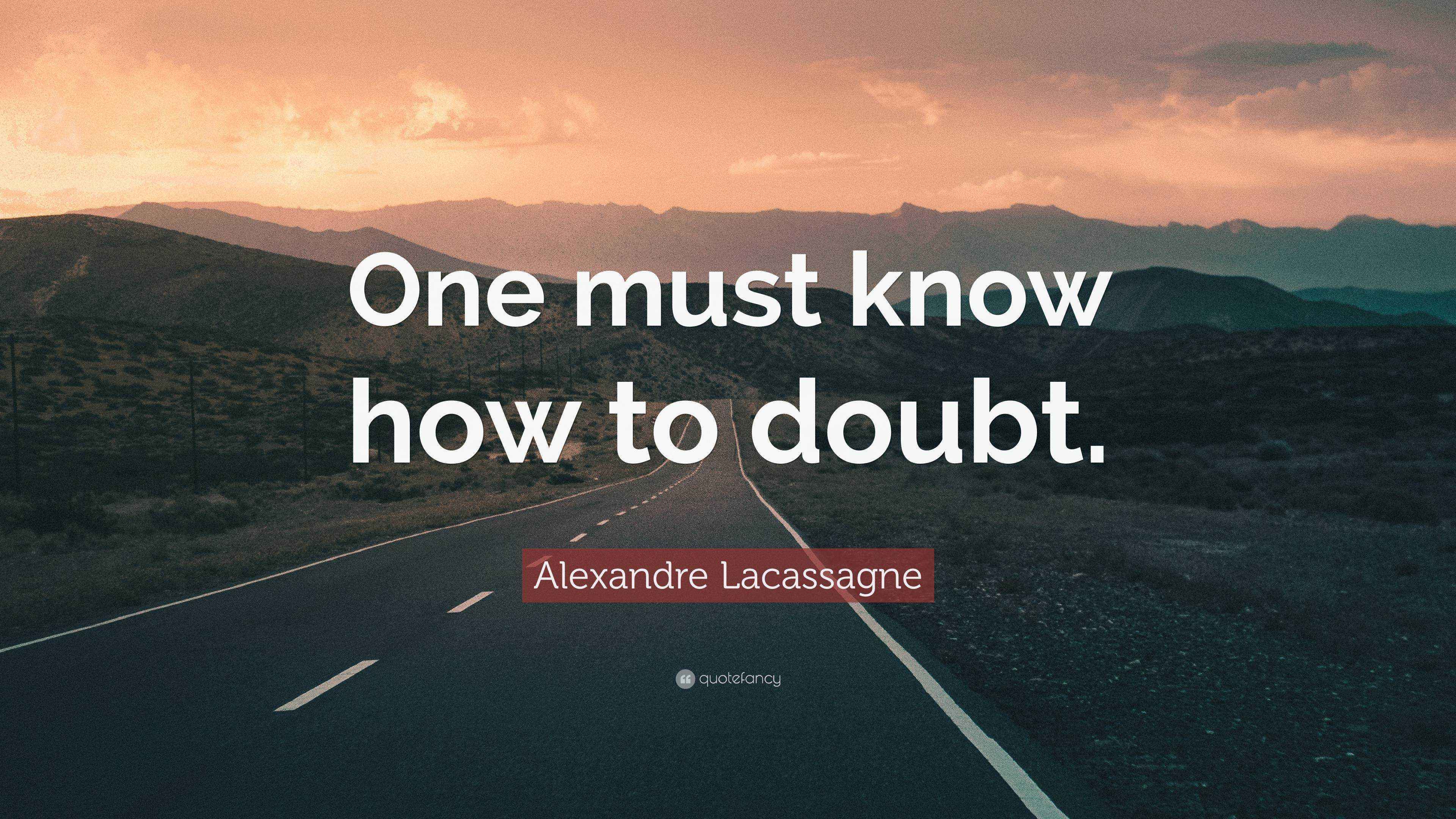 Alexandre Lacassagne Quote: “One must know how to doubt.”
