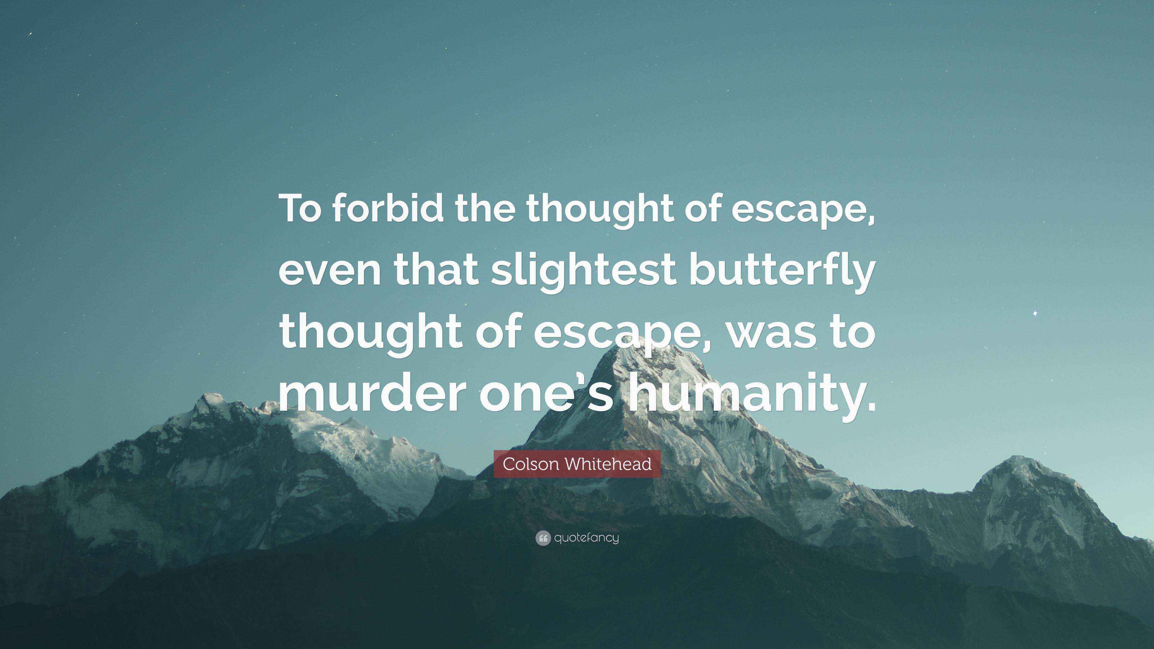 Colson Whitehead Quote: “To forbid the thought of escape, even that ...