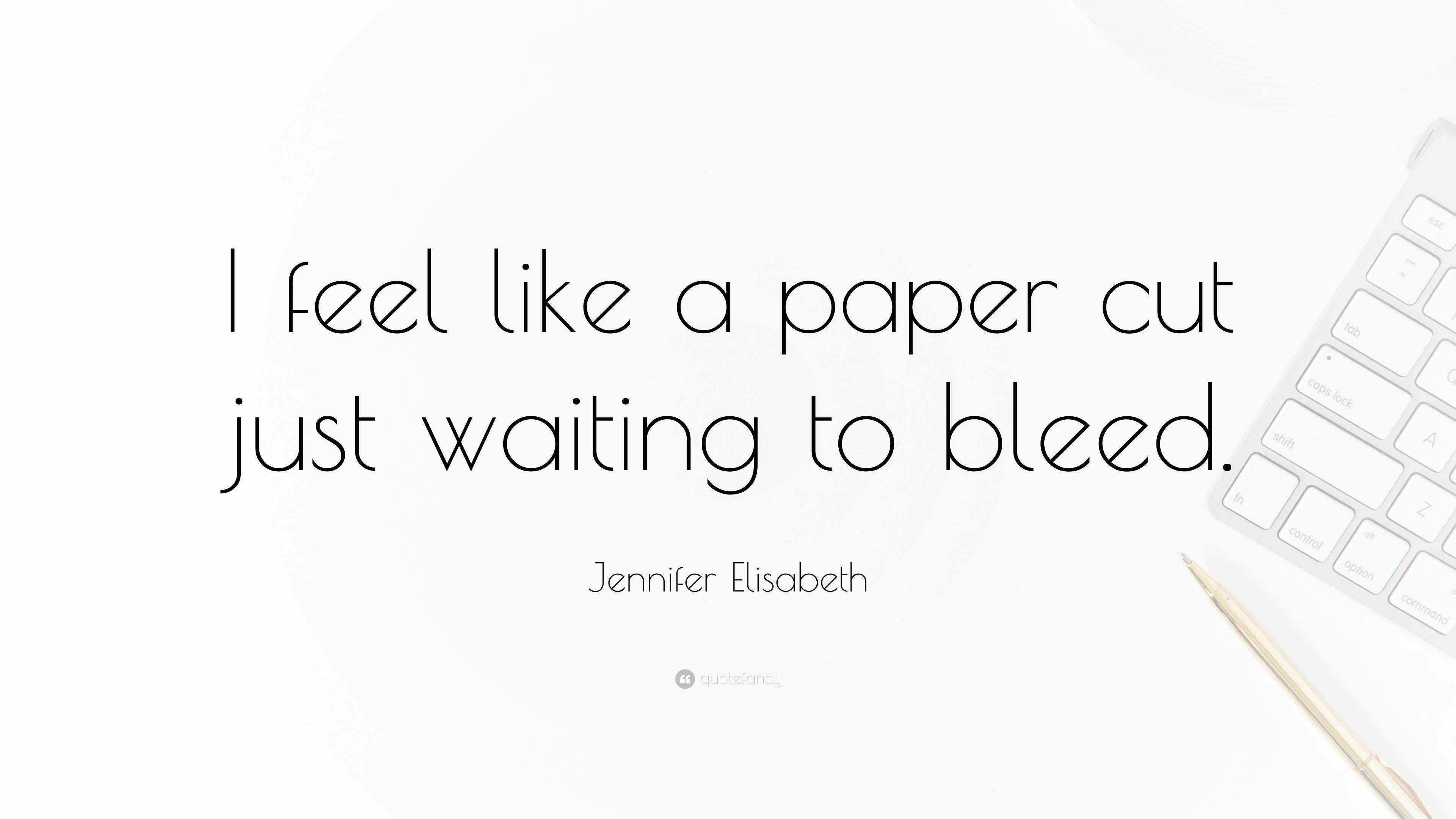 Jennifer Elisabeth Quote: “I feel like a paper cut just waiting to bleed.”